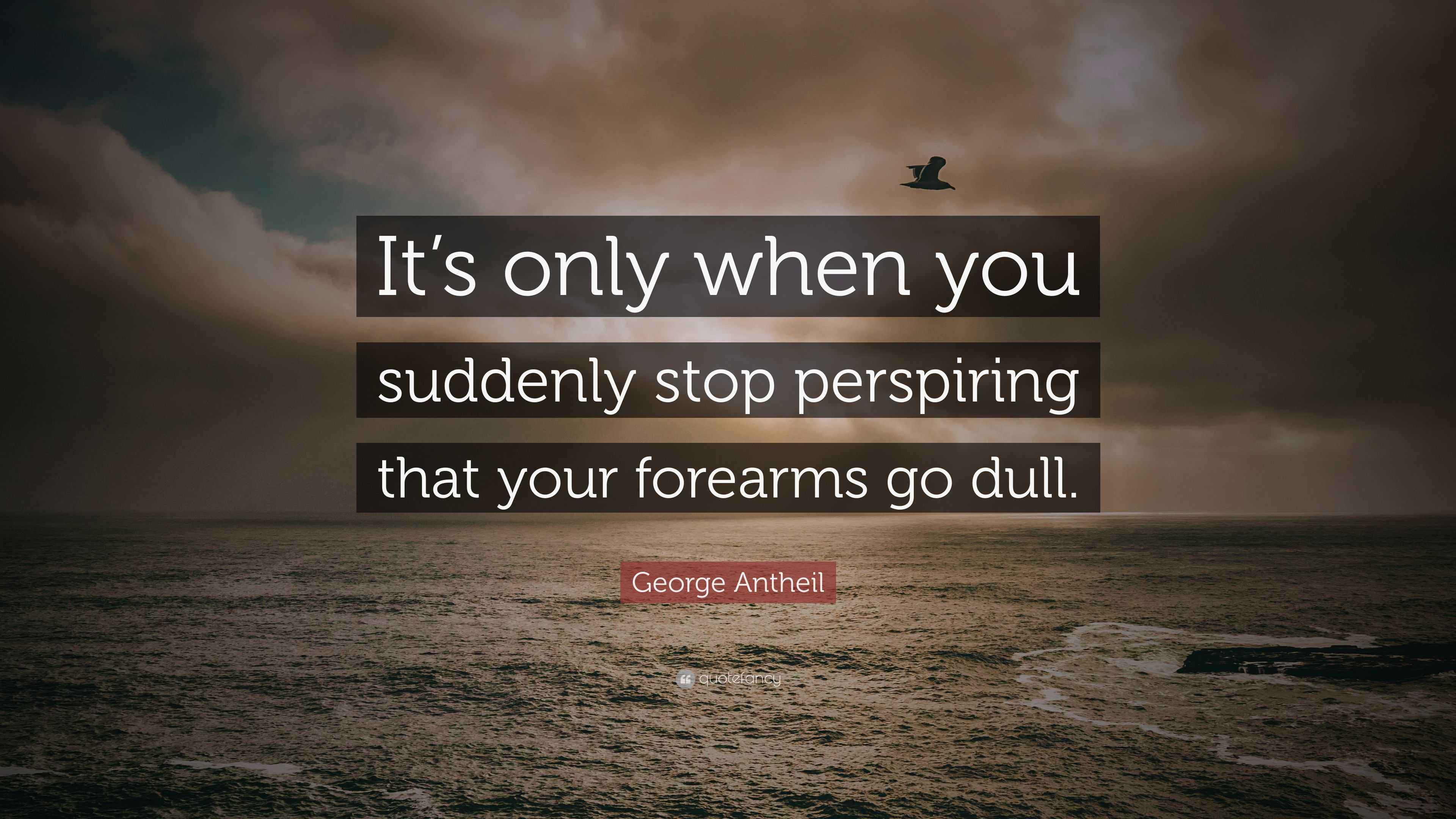 George Antheil Quote: “It’s only when you suddenly stop perspiring that ...