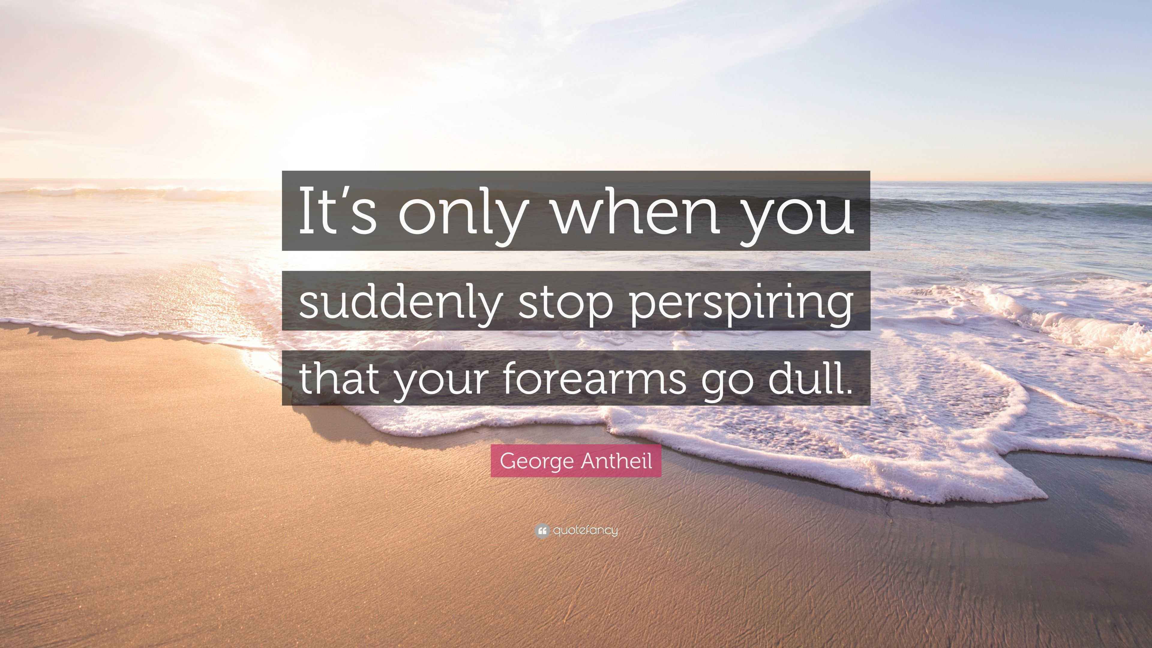 George Antheil Quote: “It’s only when you suddenly stop perspiring that ...