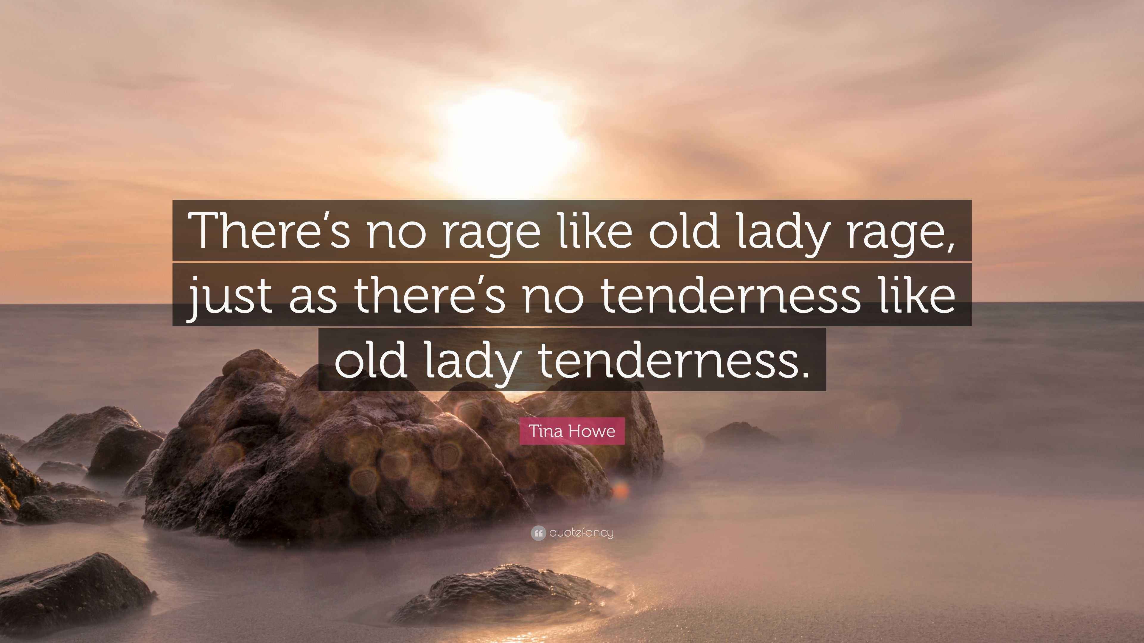 Tina Howe Quote: “There’s no rage like old lady rage, just as there’s ...