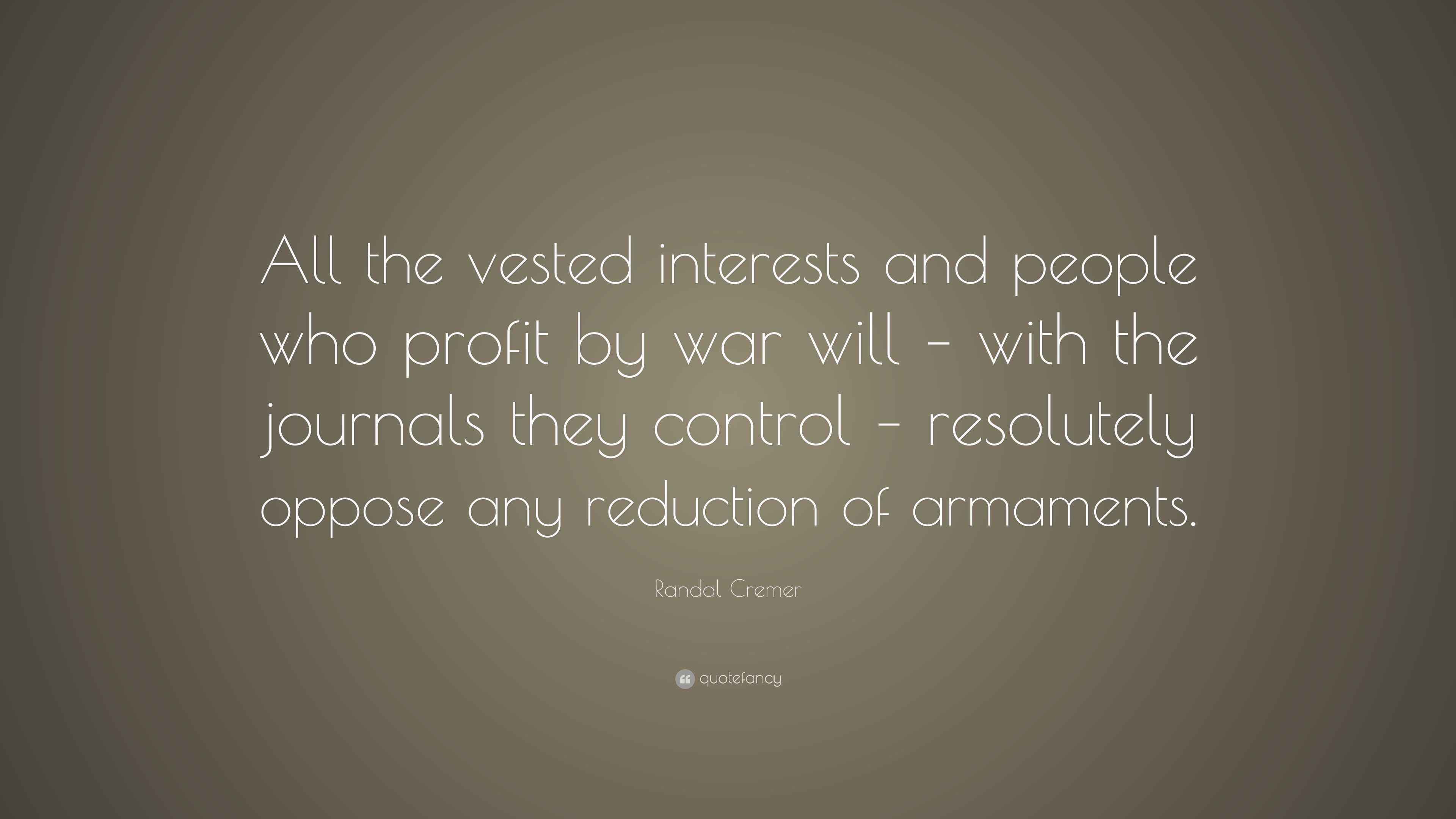Randal Cremer Quote: “All the vested interests and people who profit by ...