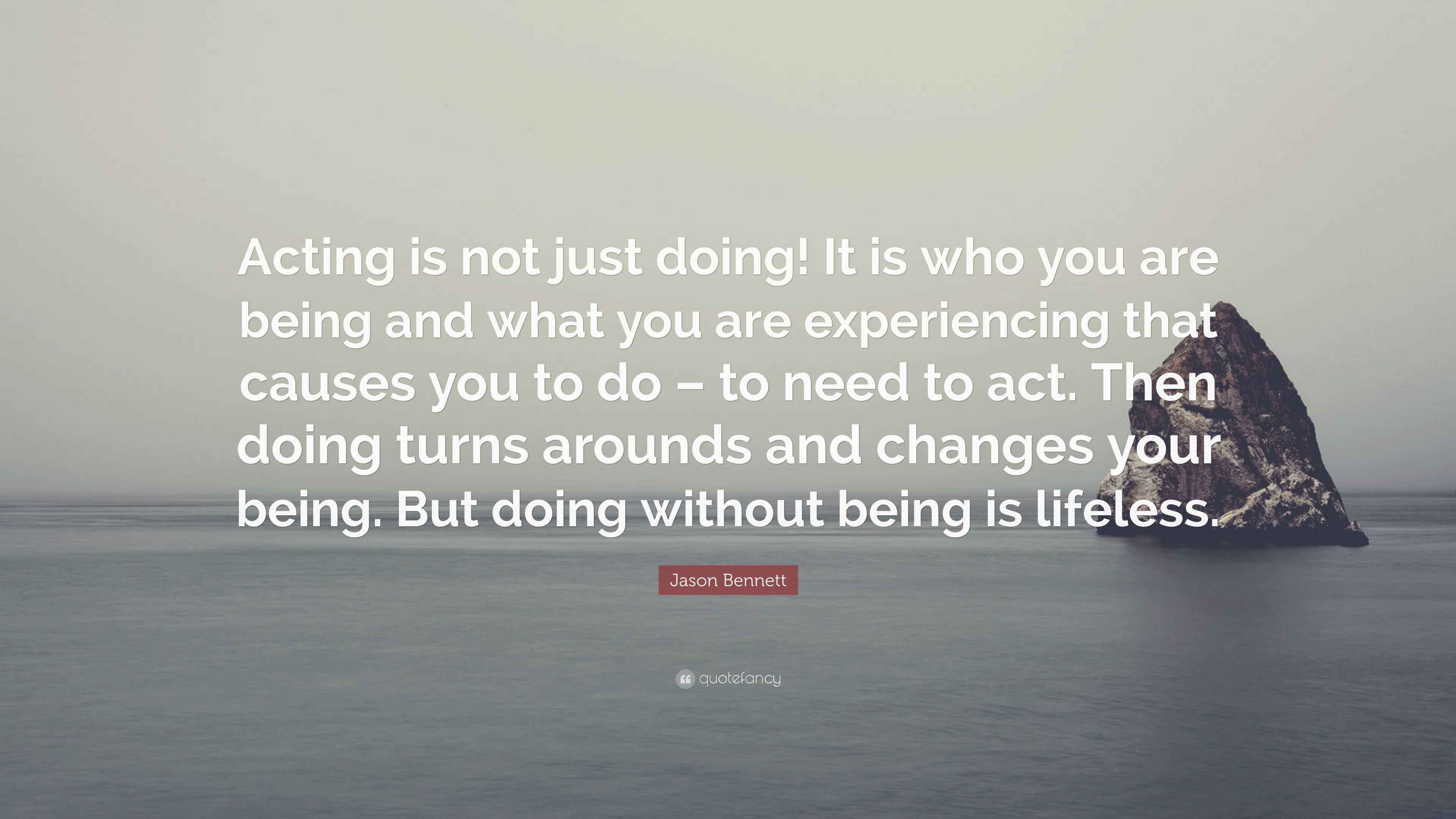 Jason Bennett Quote: “Acting is not just doing! It is who you are being ...