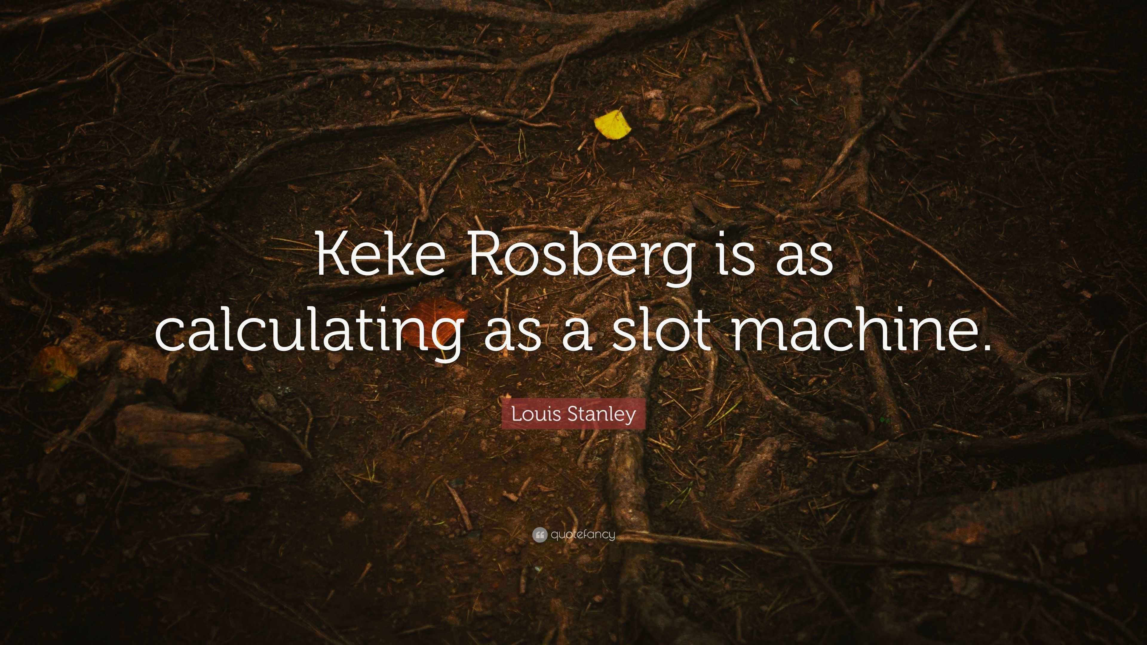Louis Stanley Quote: “Keke Rosberg is as calculating as a slot machine.”