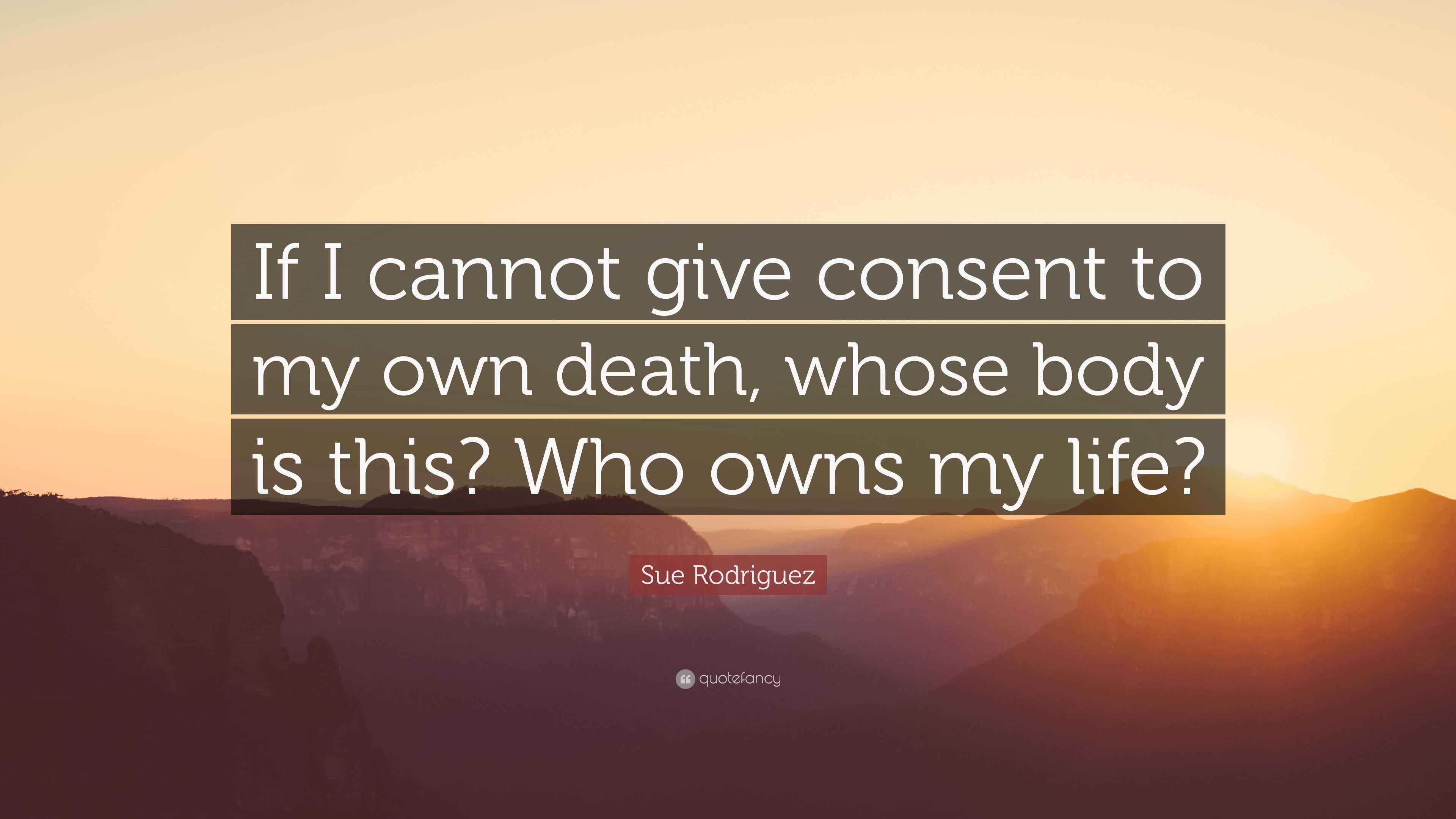 Sue Rodriguez Quote: “If I cannot give consent to my own death, whose ...
