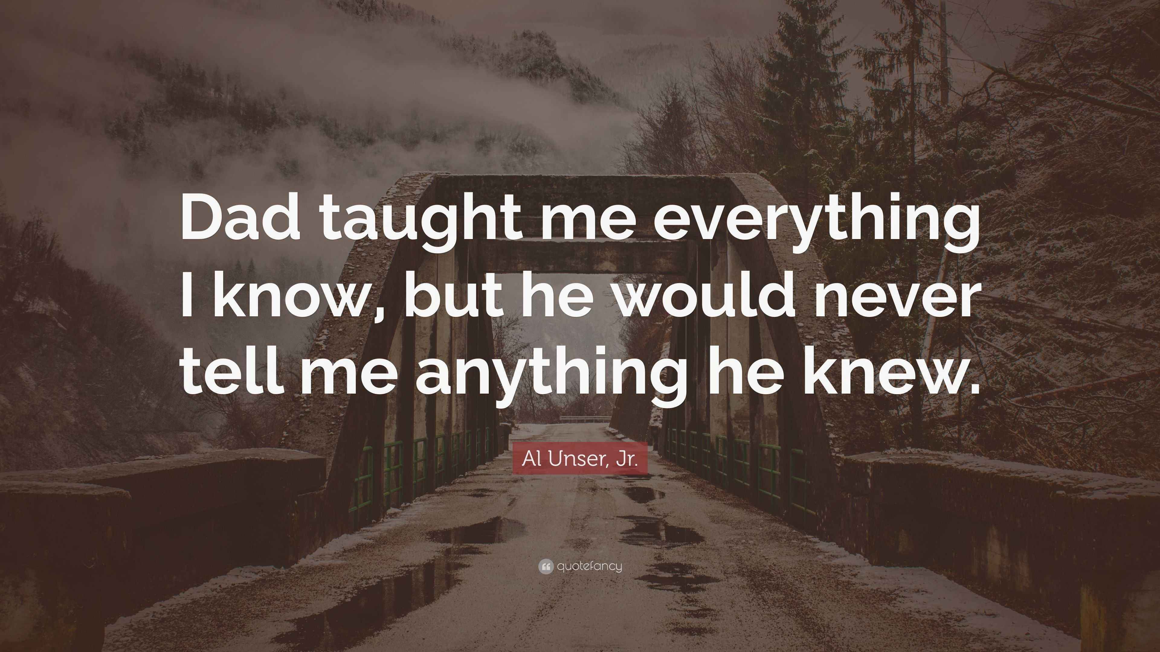 Al Unser, Jr. Quote: “Dad taught me everything I know, but he would ...