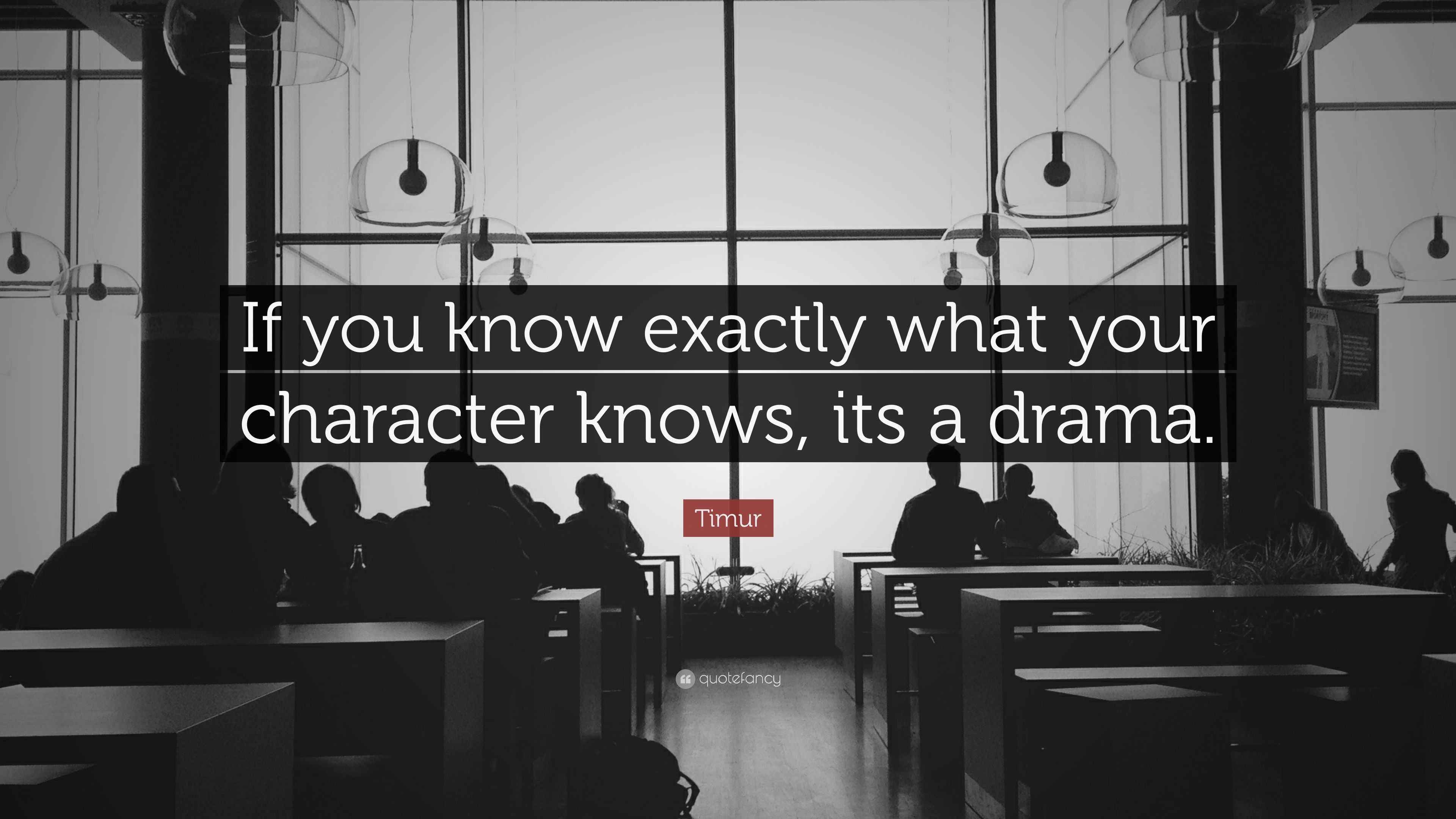 Timur Quote: “If you know exactly what your character knows, its a drama.”