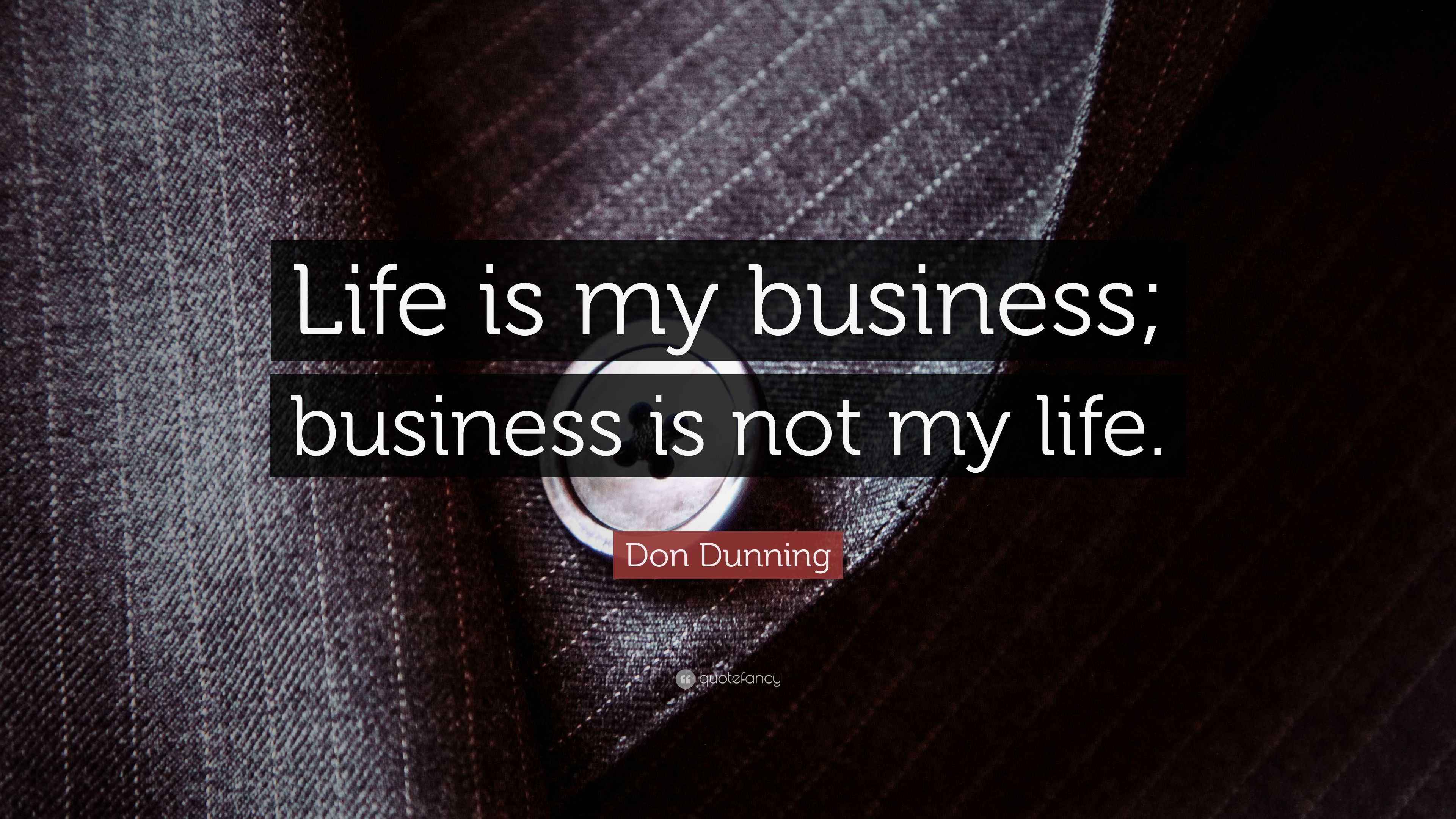 Don Dunning Quote: “Life is my business; business is not my life.”