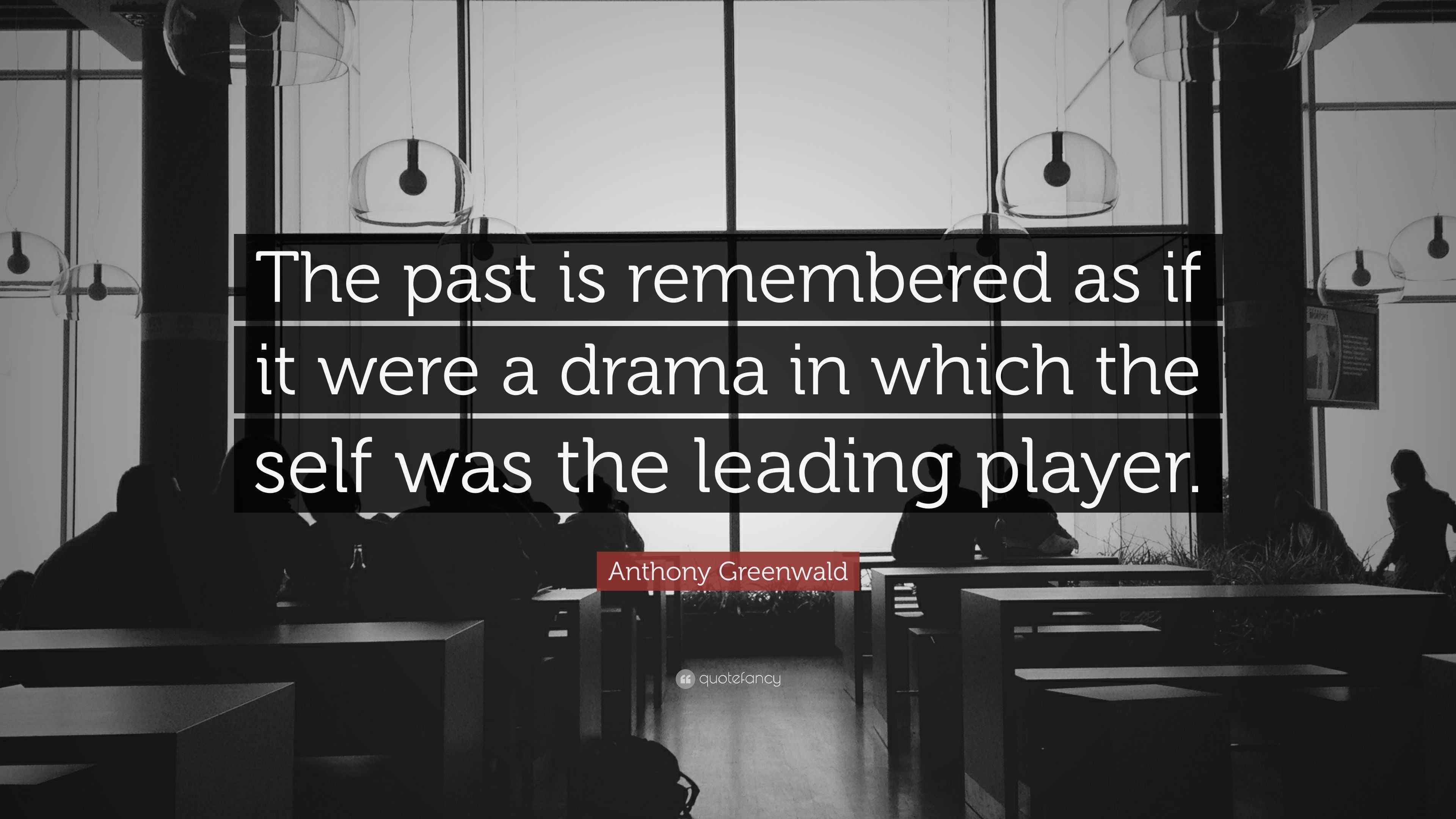 Anthony Greenwald Quote: “The past is remembered as if it were a drama ...