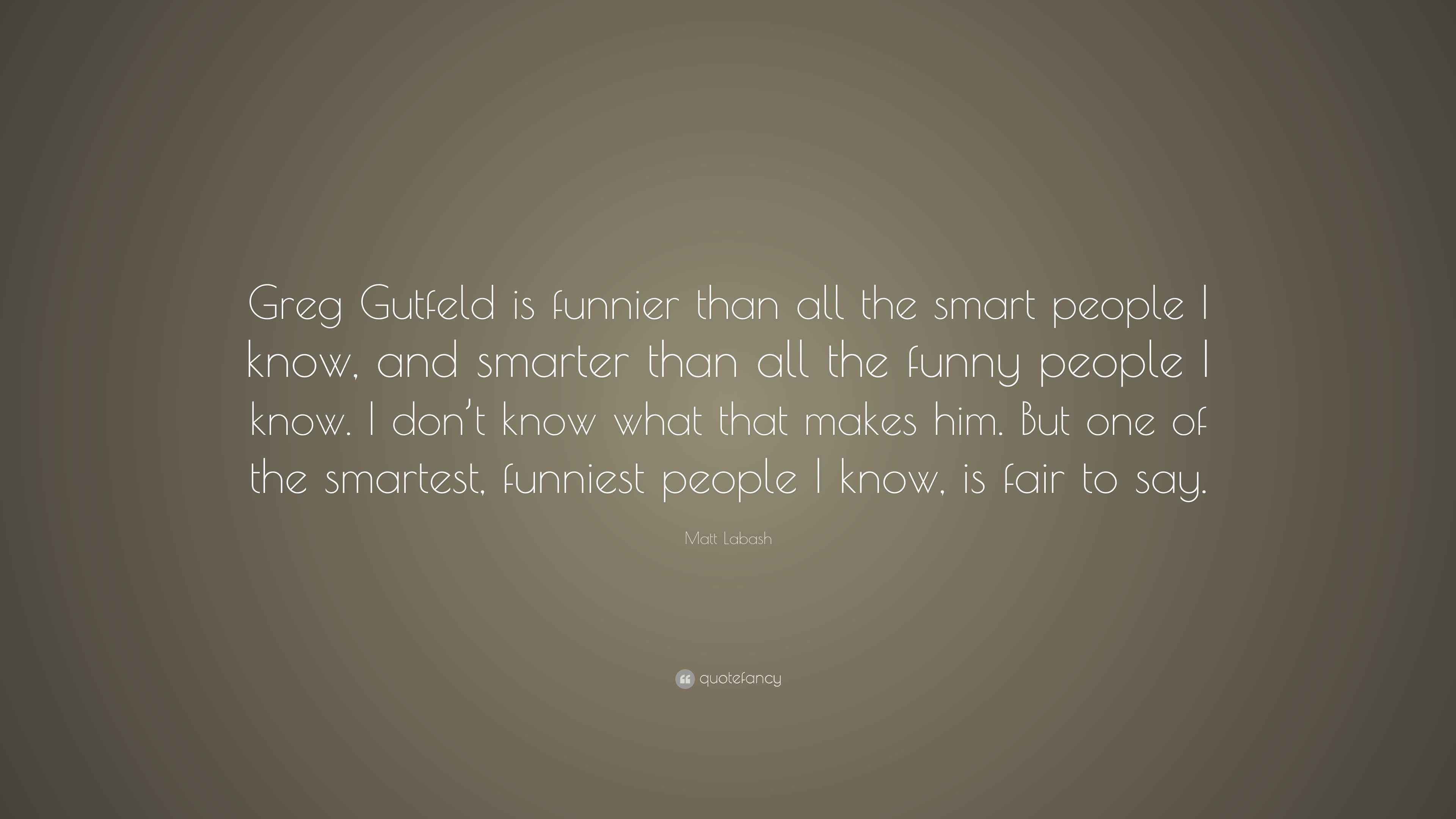 Matt Labash Quote: “Greg Gutfeld is funnier than all the smart people I ...