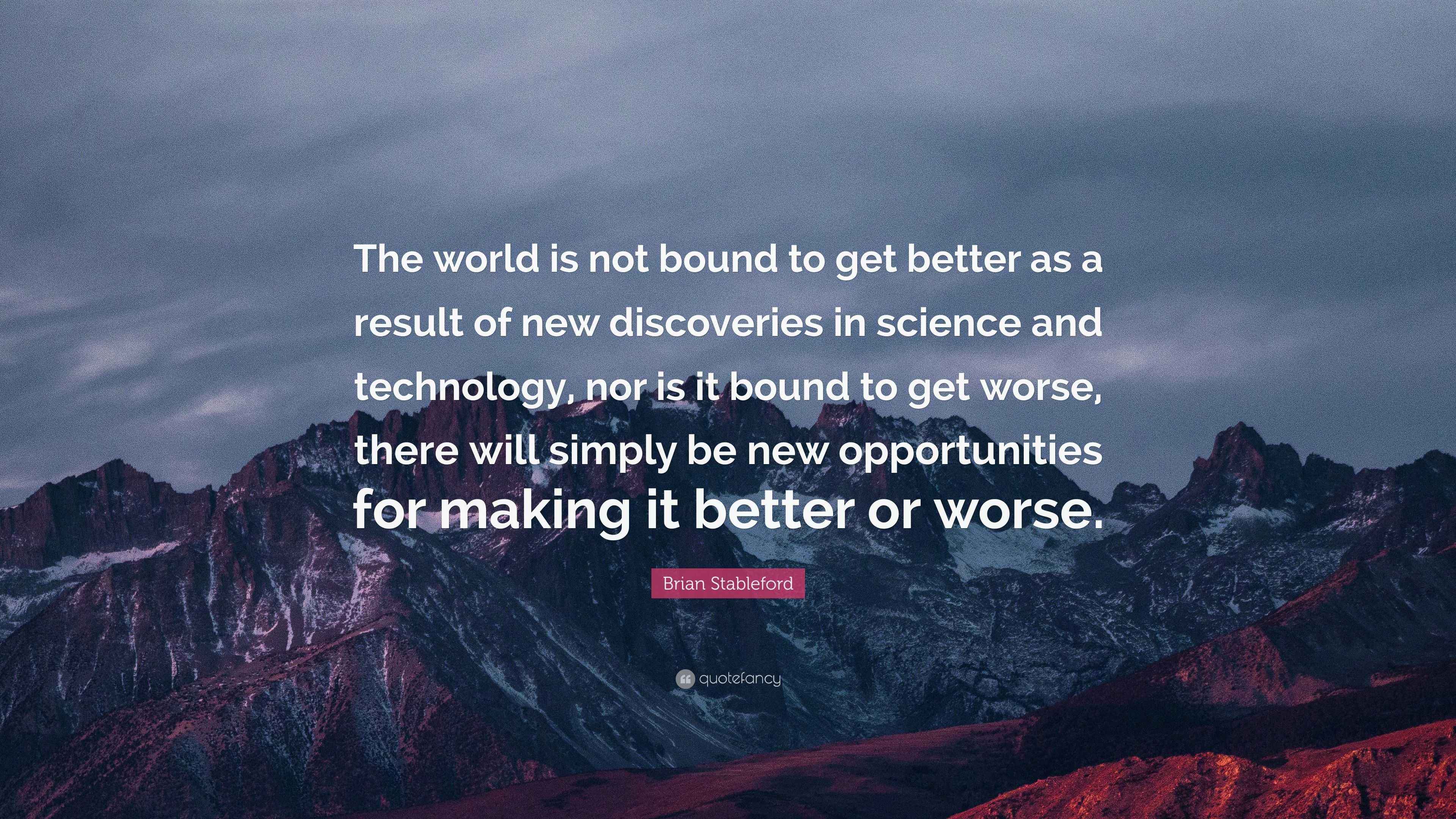 Brian Stableford Quote: “The world is not bound to get better as a ...
