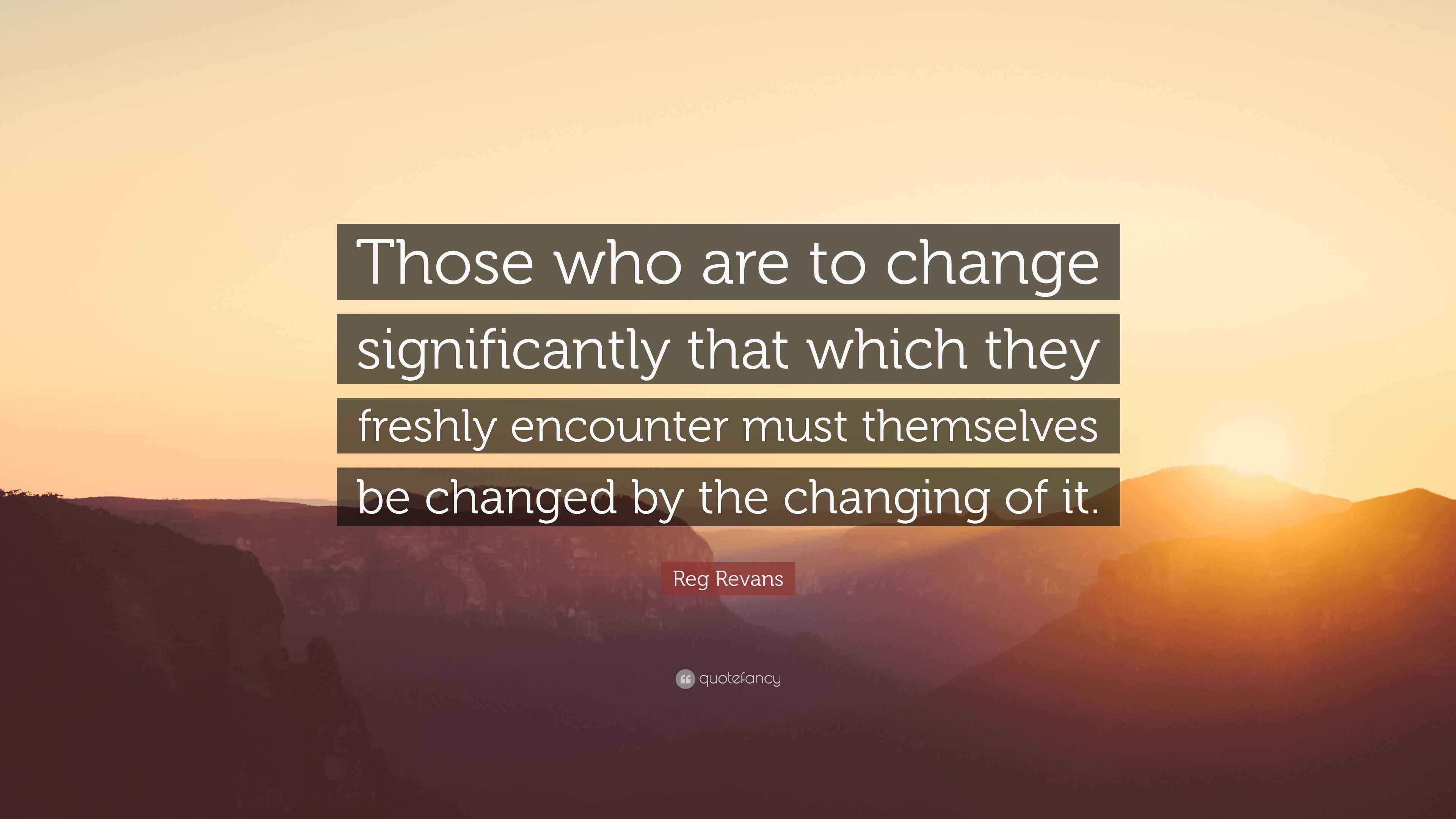 Reg Revans Quote: “Those who are to change significantly that which ...