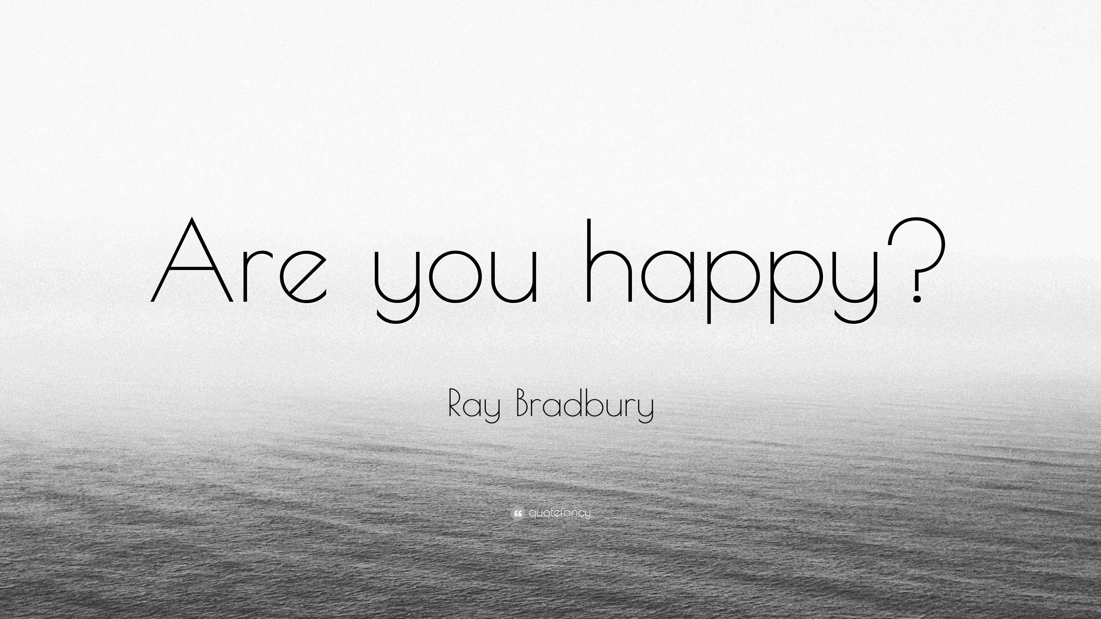 Ray Bradbury Quote: “Are you happy?”