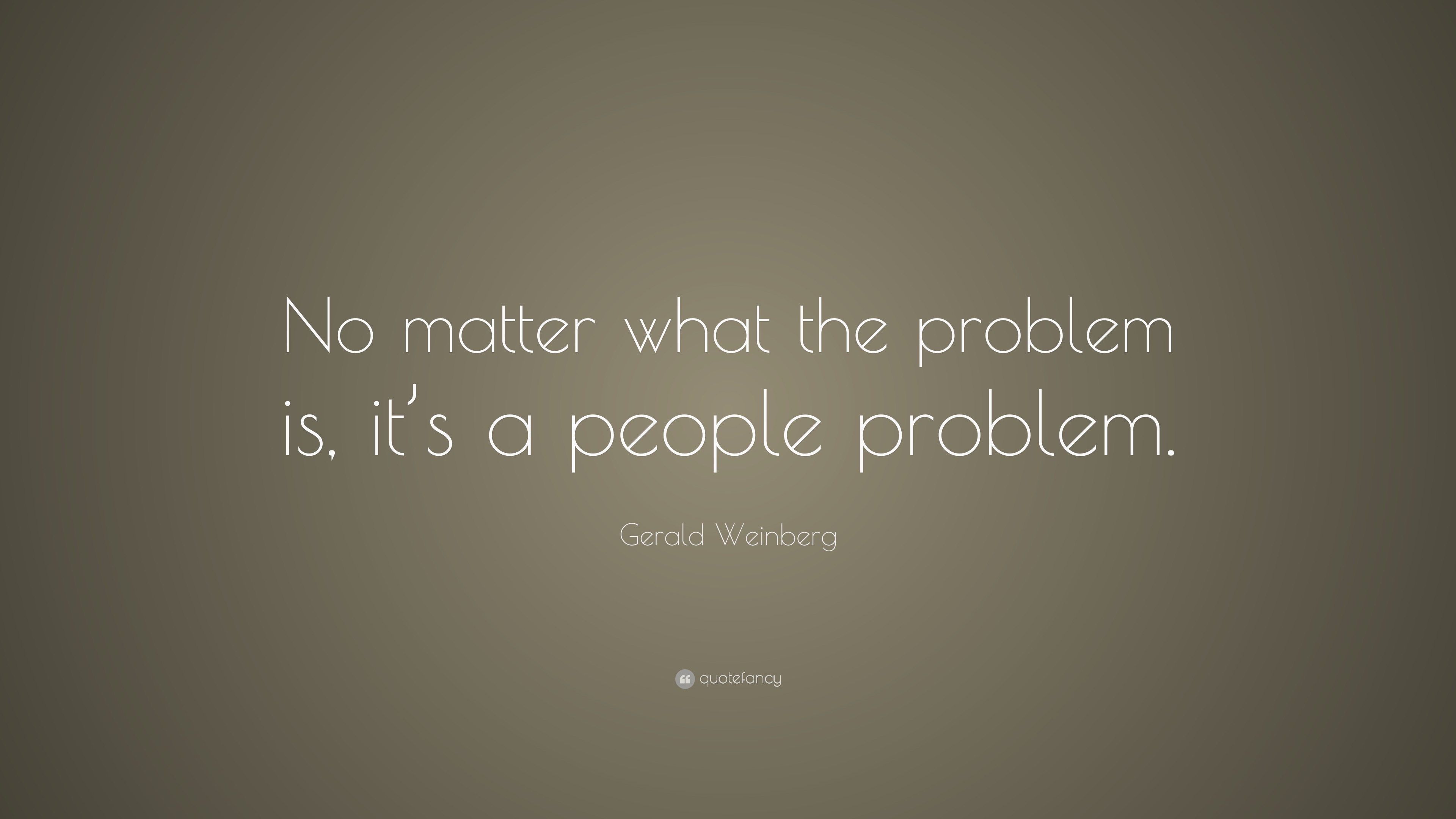 Gerald Weinberg Quote: “No matter what the problem is, it’s a people ...