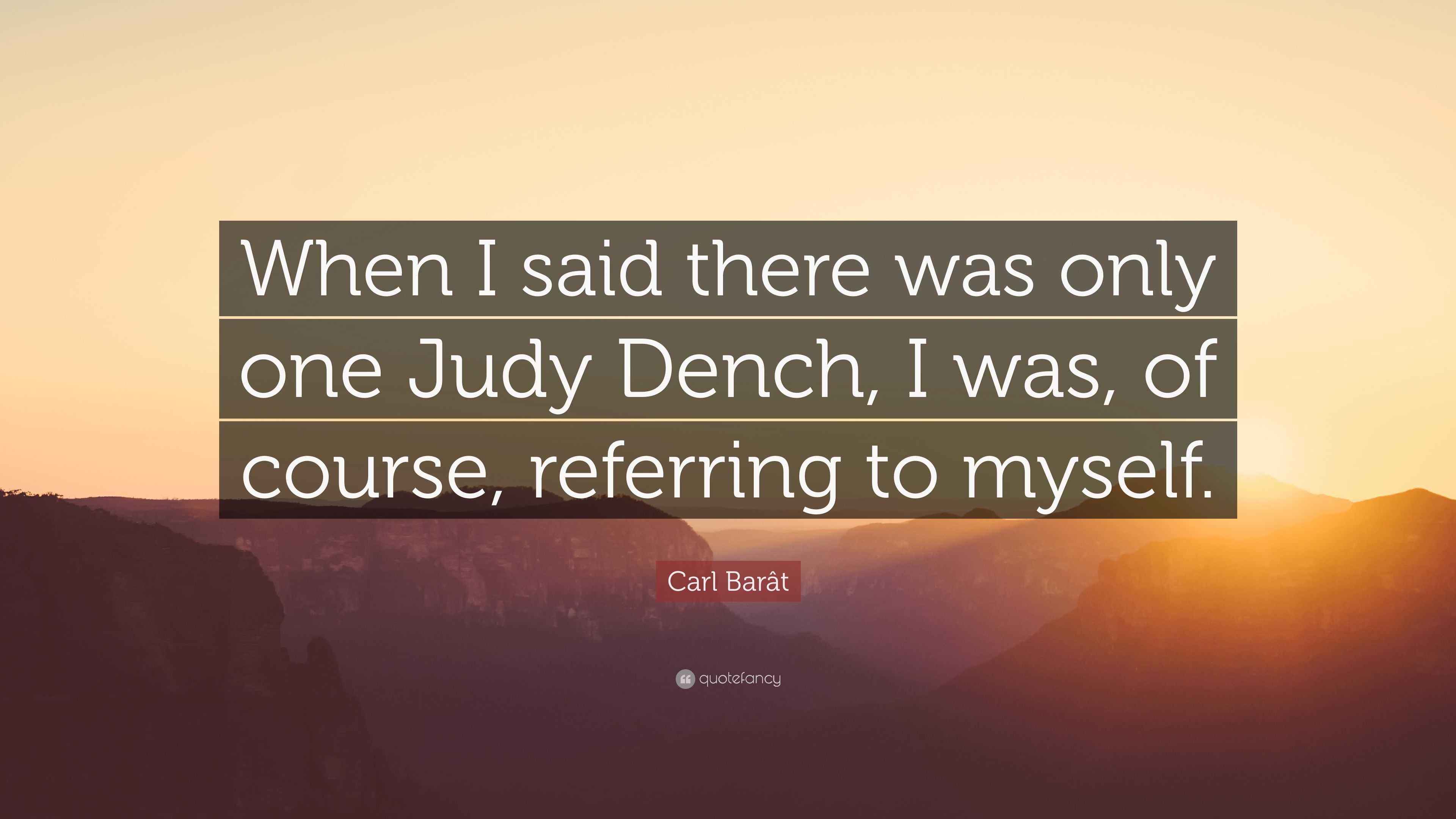 Carl Barât Quote: “When I said there was only one Judy Dench, I was, of ...