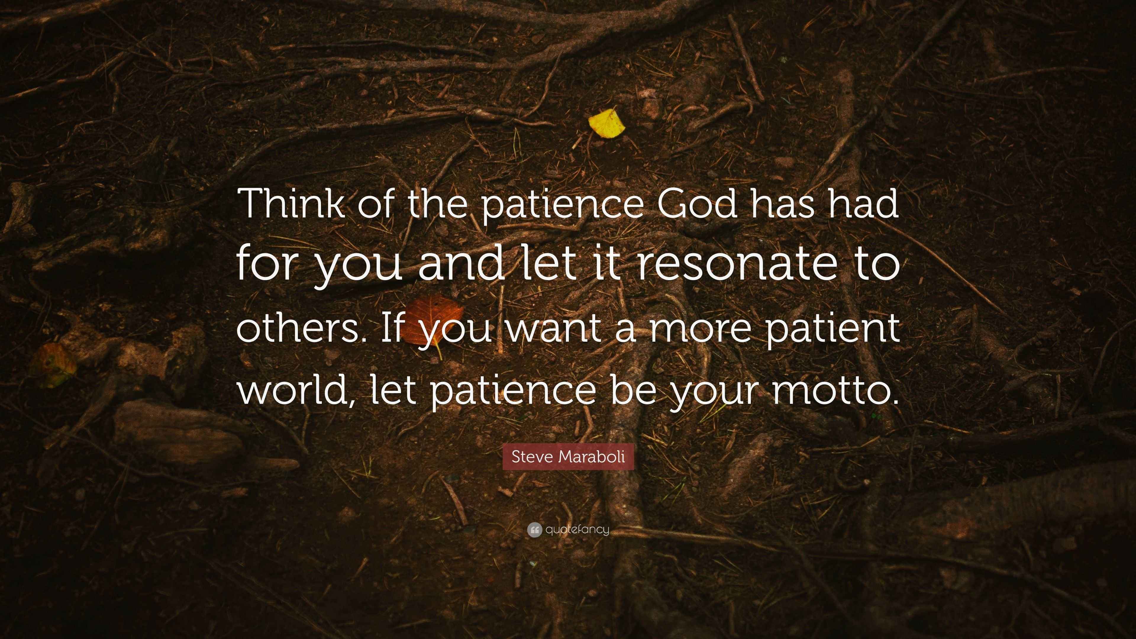 Steve Maraboli Quote: “Think of the patience God has had for you and ...