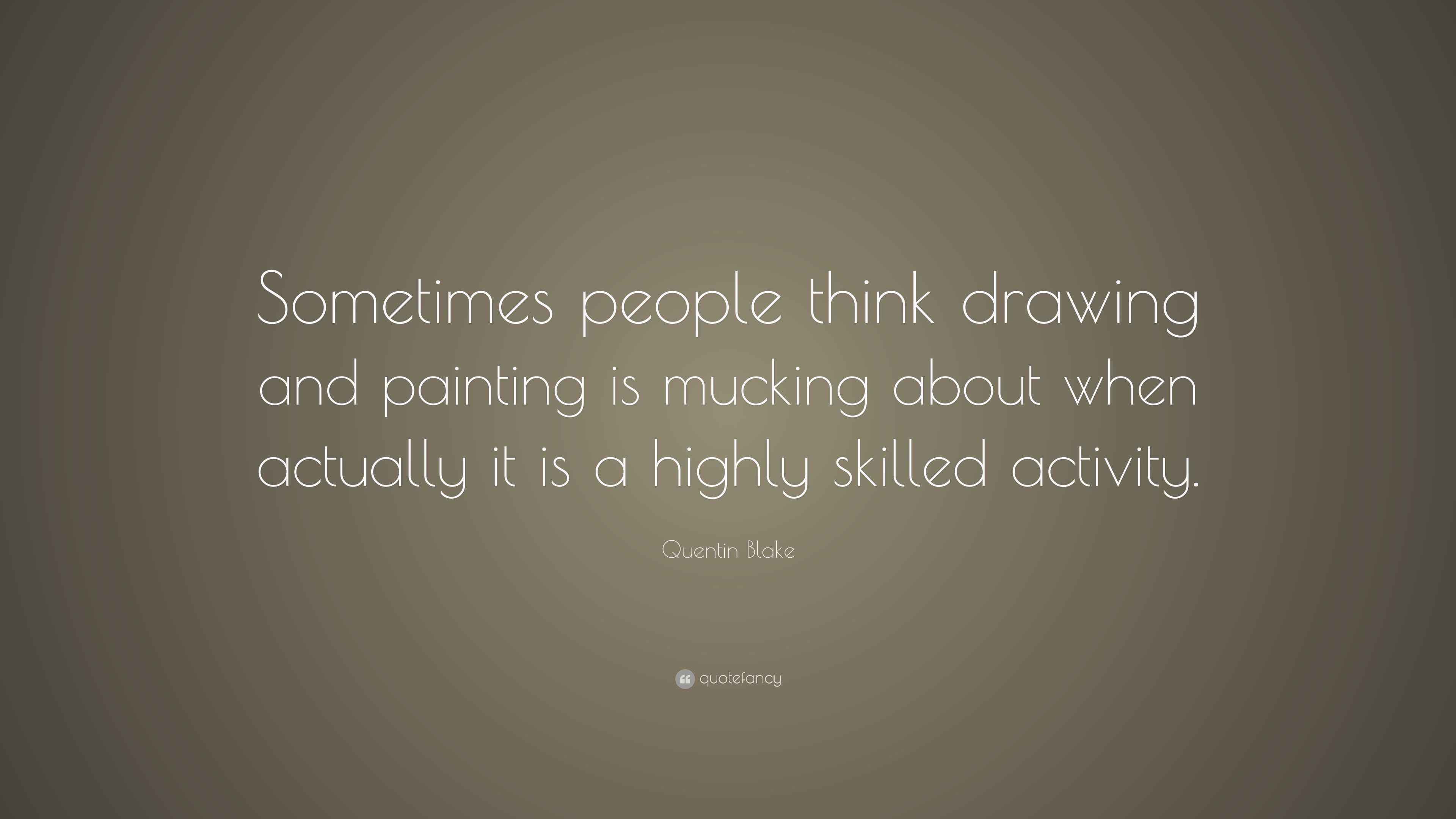 Quentin Blake Quote: “Sometimes people think drawing and painting is ...
