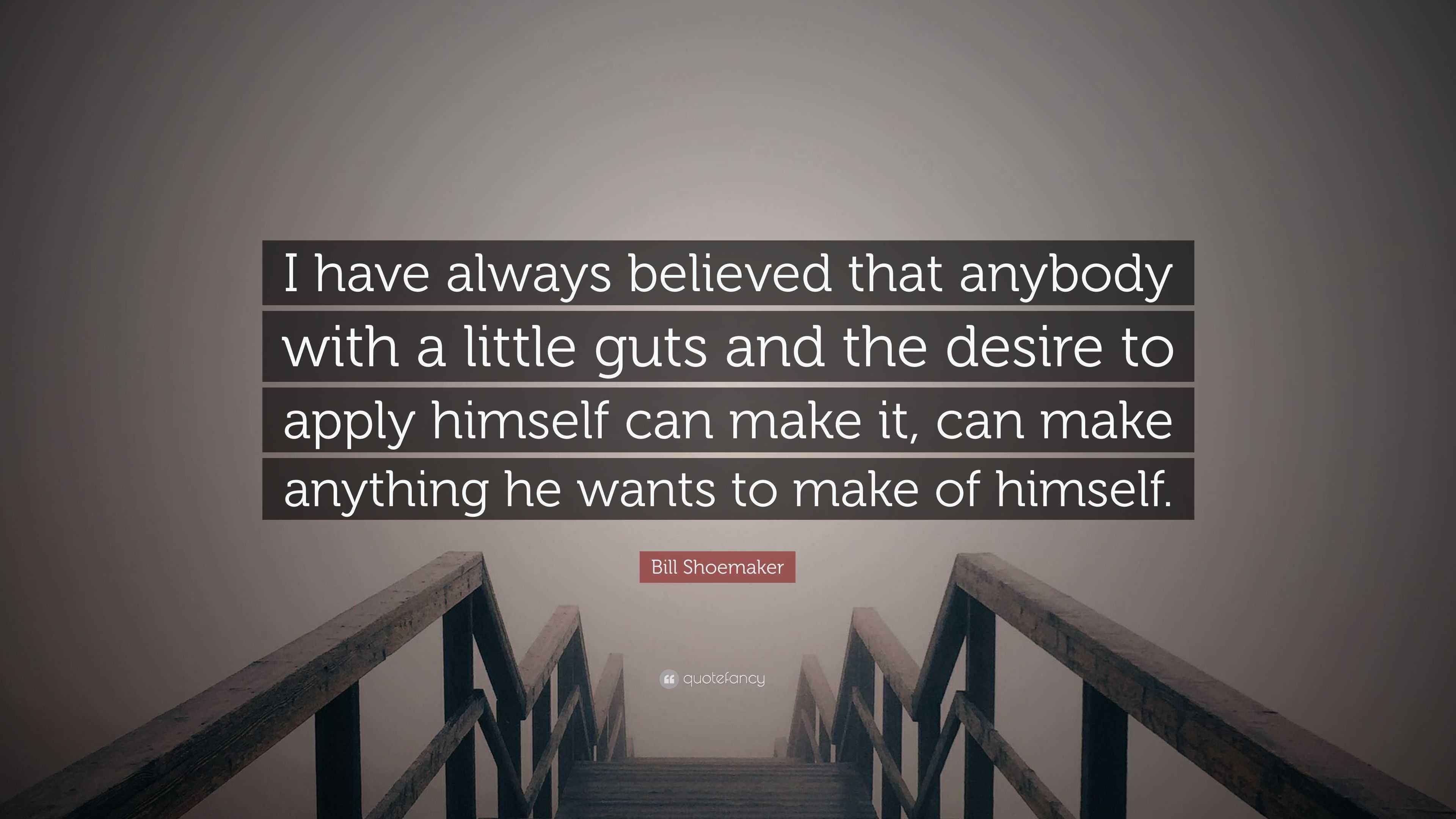 Bill Shoemaker Quote: “I have always believed that anybody with a ...