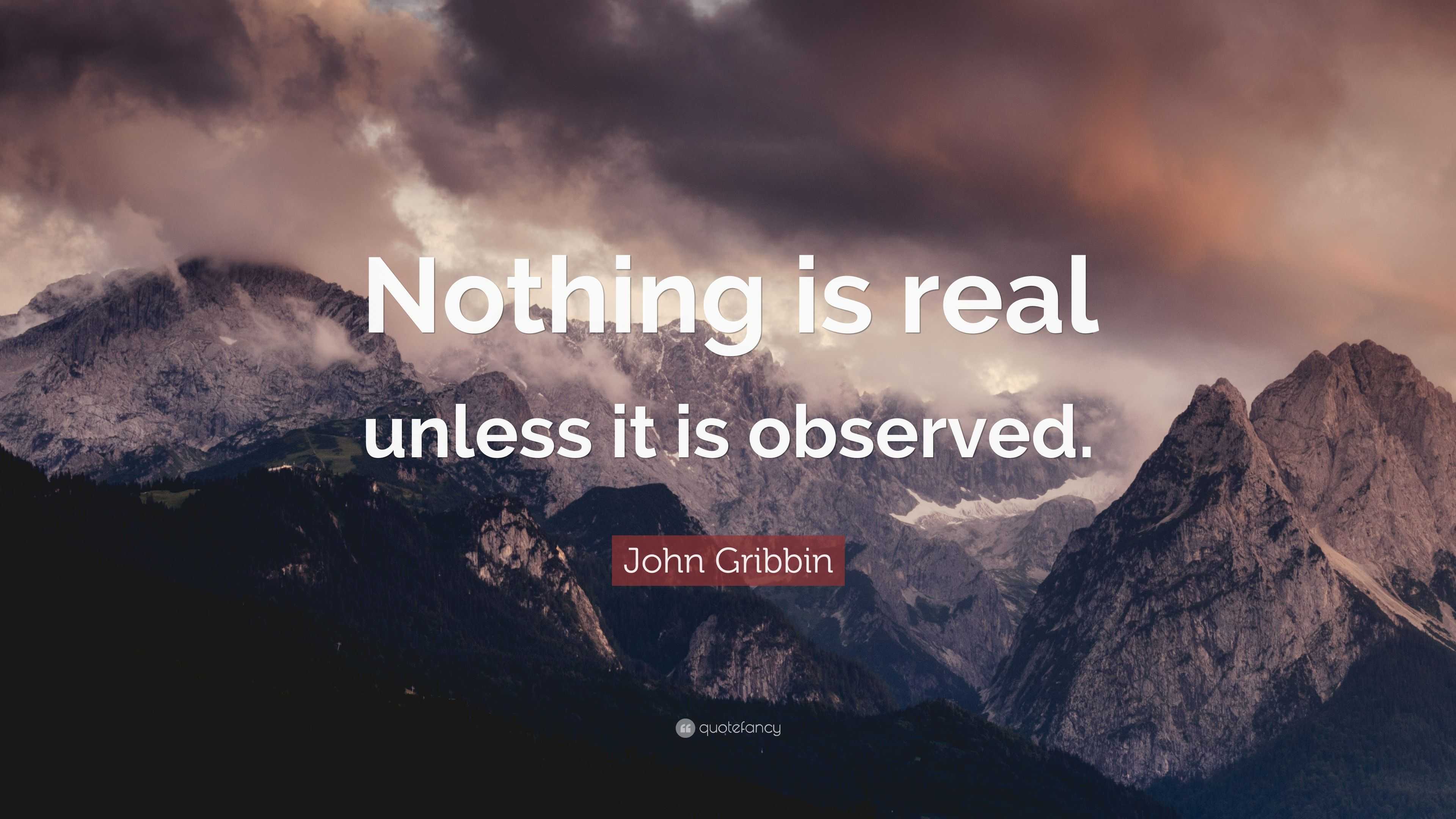 John Gribbin Quote: “Nothing is real unless it is observed.”