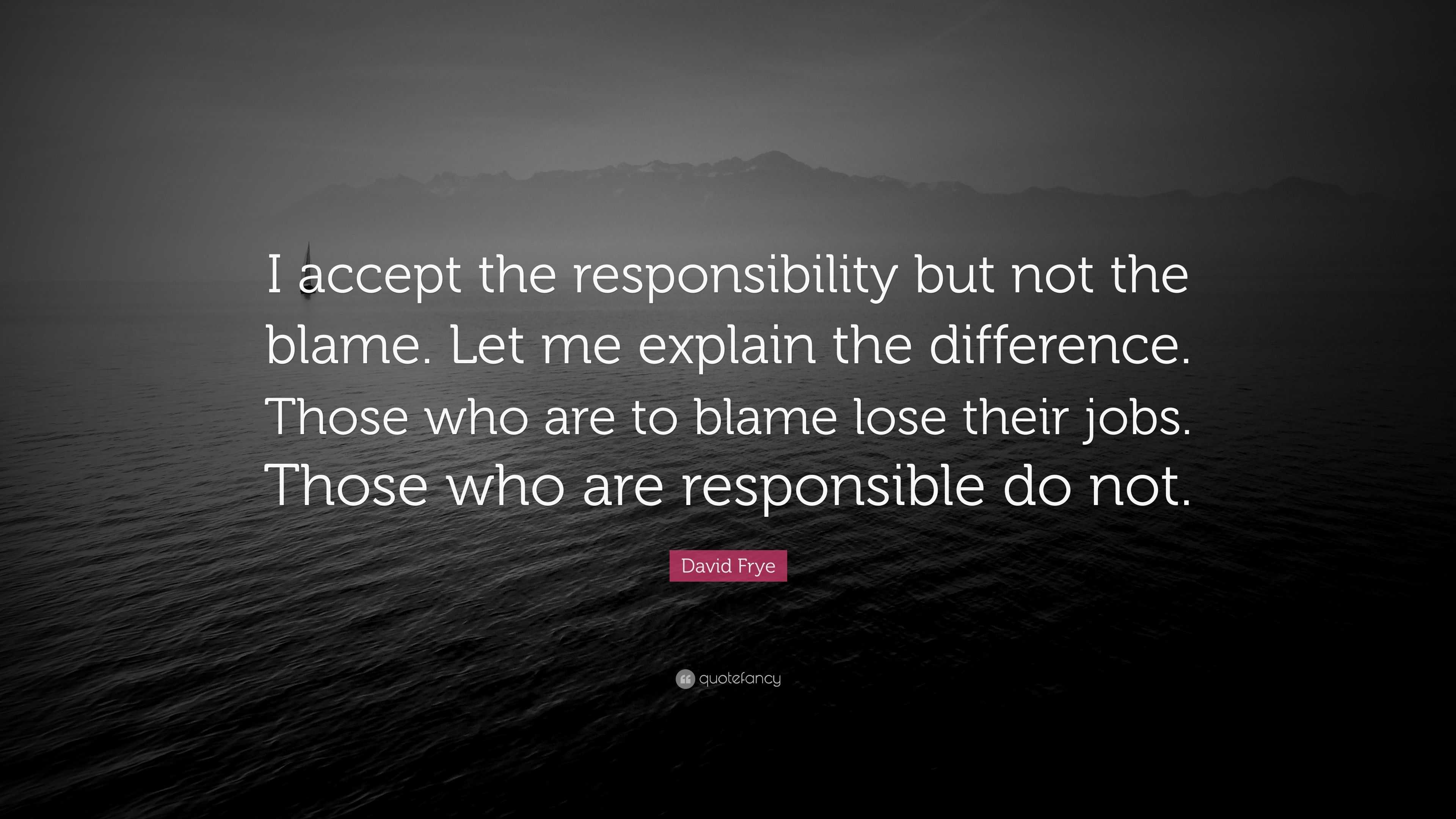 David Frye Quote: “I accept the responsibility but not the blame. Let ...