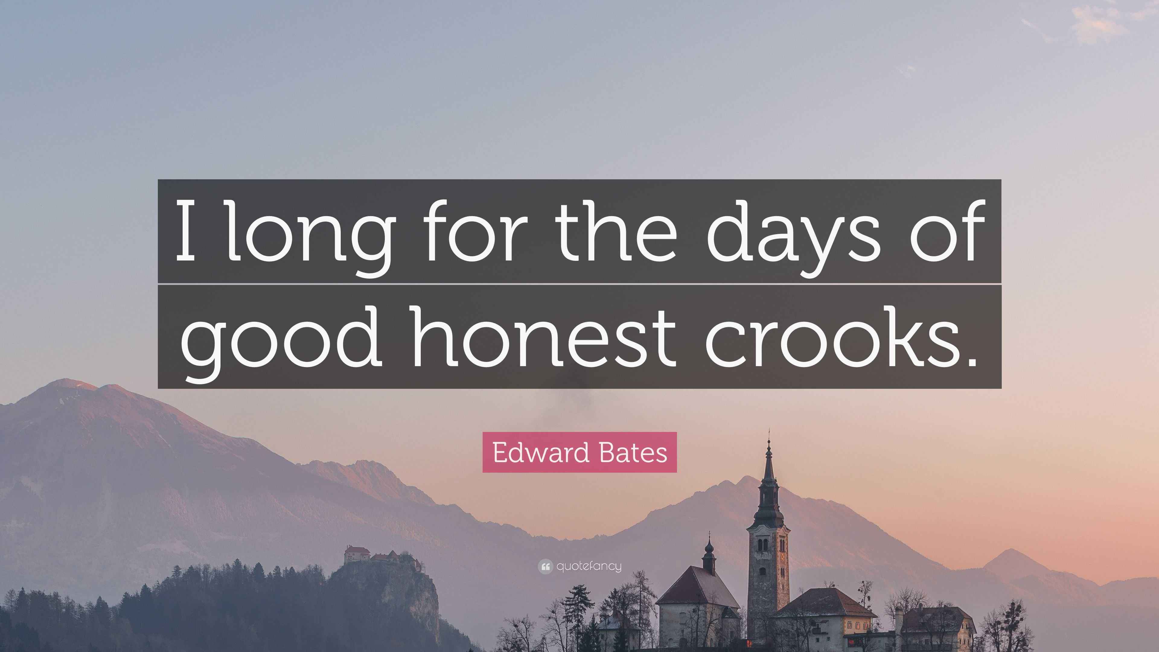 Edward Bates Quote: “I long for the days of good honest crooks.”