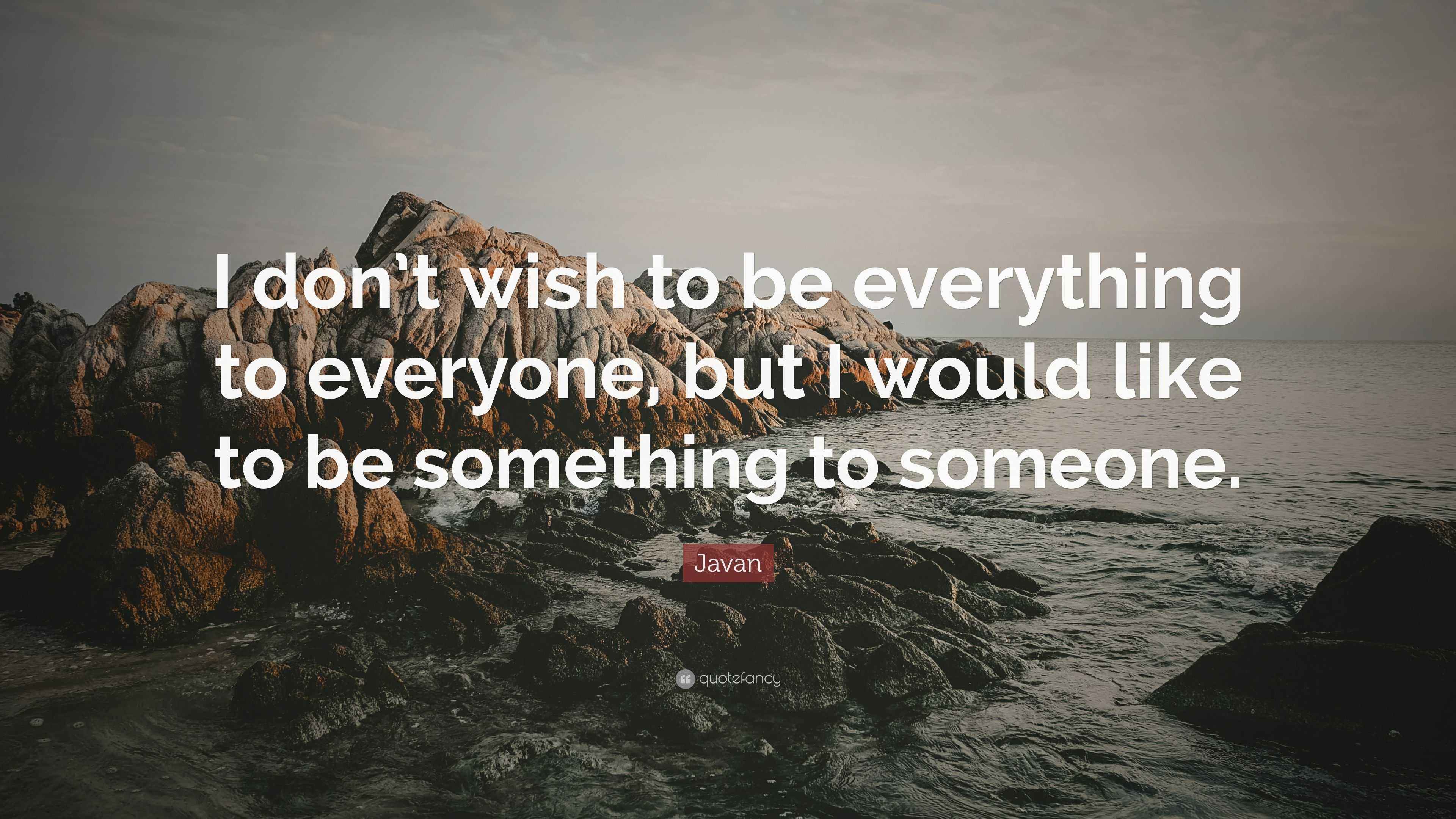 Javan Quote: “I don’t wish to be everything to everyone, but I would ...