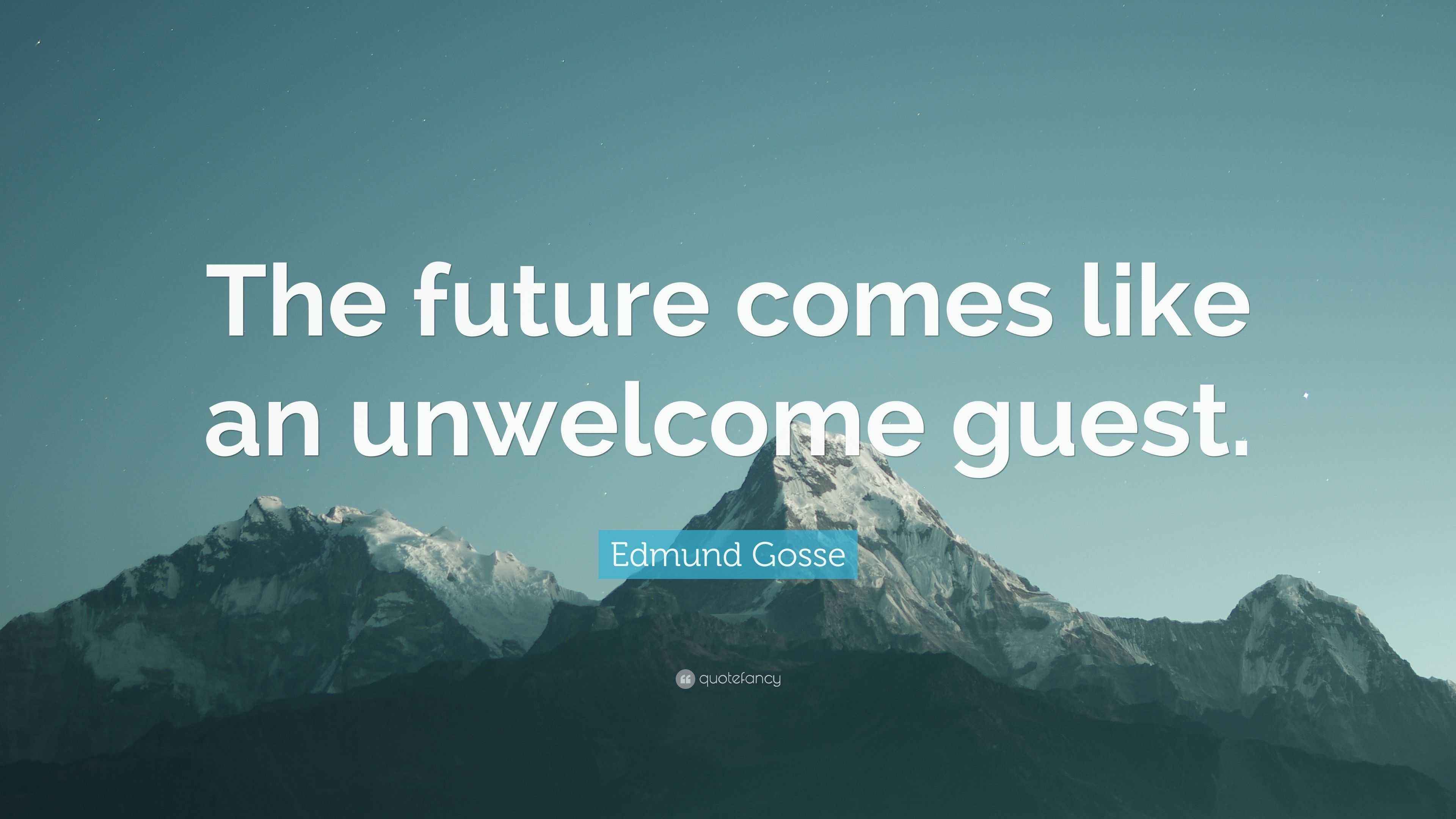Edmund Gosse Quote: “The future comes like an unwelcome guest.”