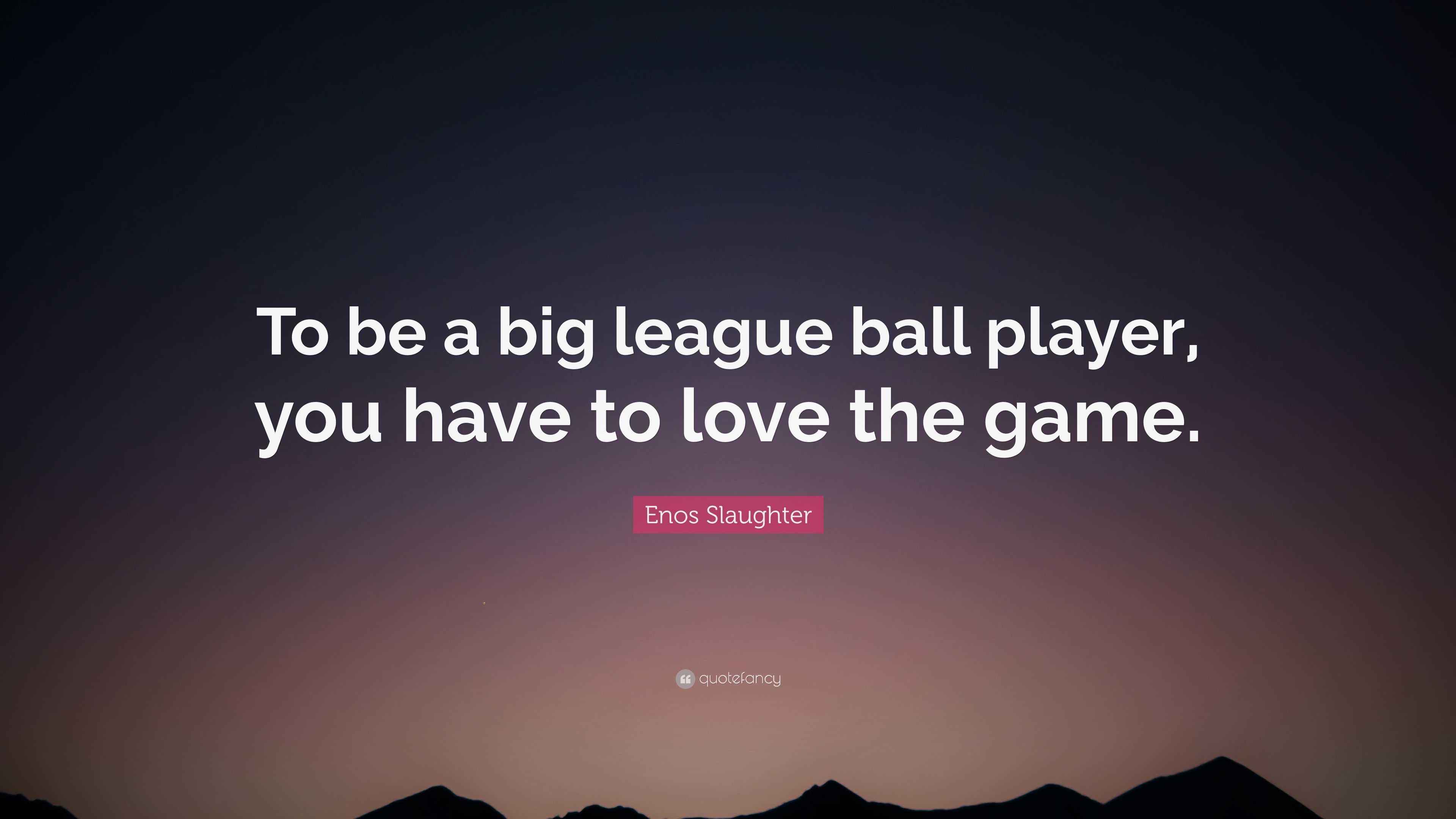Enos Slaughter Quote: “To be a big league ball player, you have to love ...