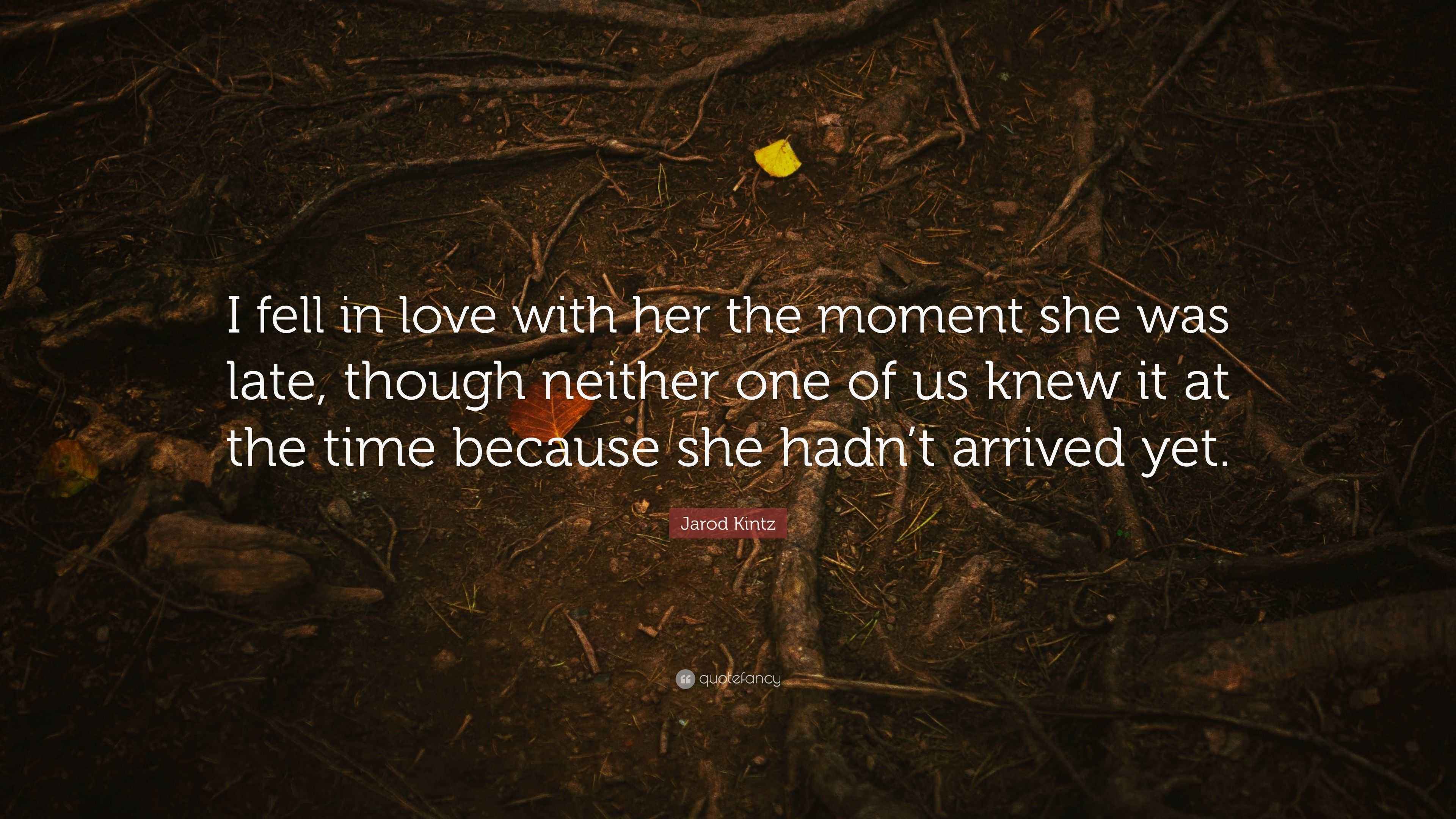 Jarod Kintz Quote: “I fell in love with her the moment she was late ...