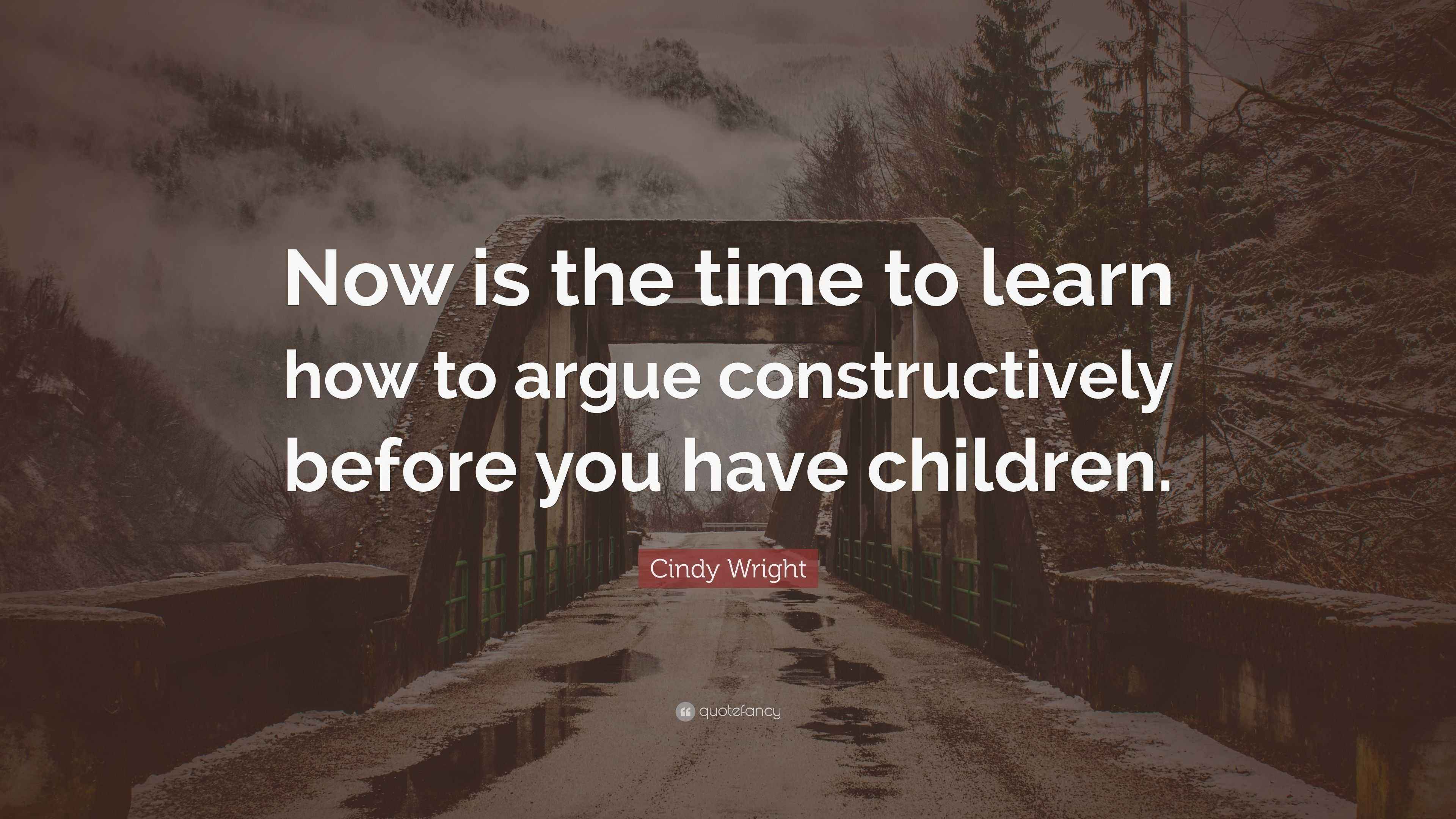 Cindy Wright Quote: “Now is the time to learn how to argue ...