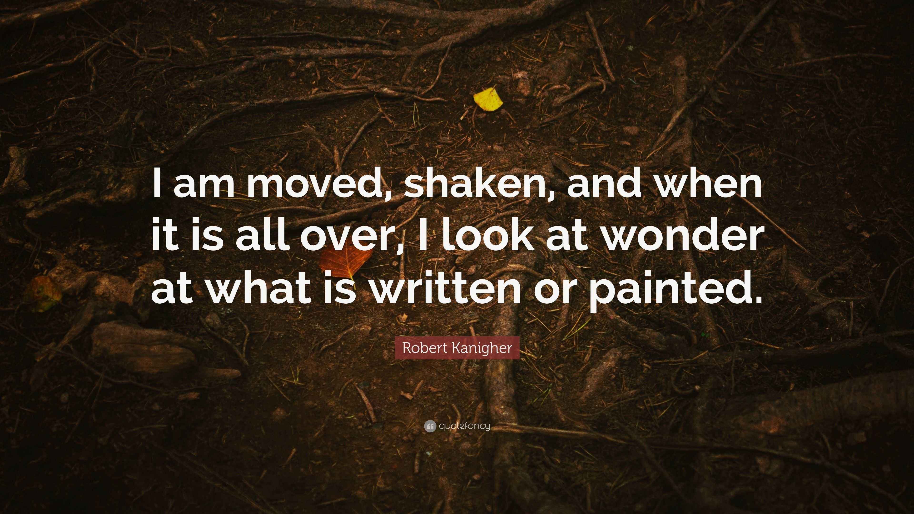 Robert Kanigher Quote: “I am moved, shaken, and when it is all over, I ...