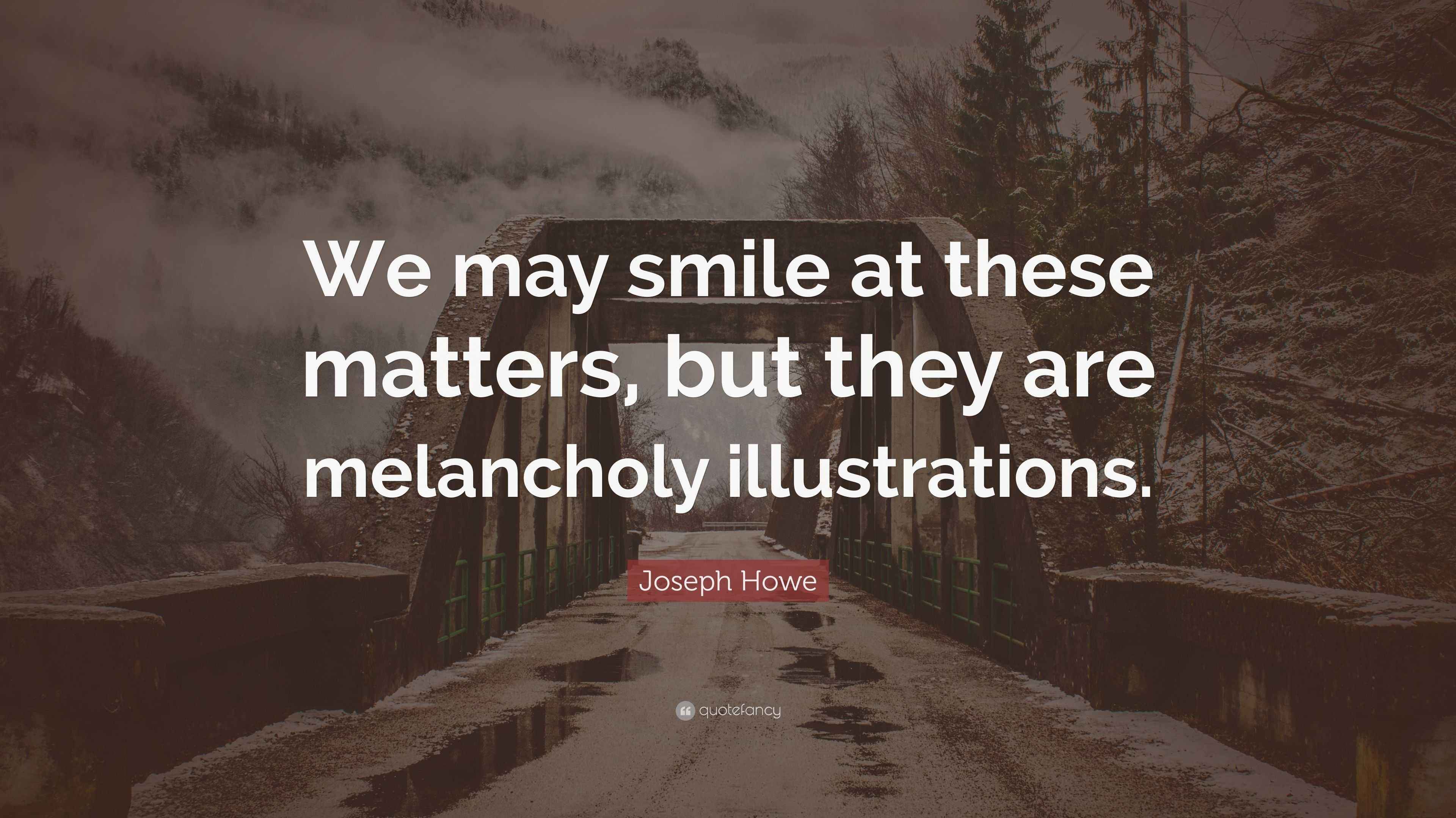 Joseph Howe Quote: “We may smile at these matters, but they are ...