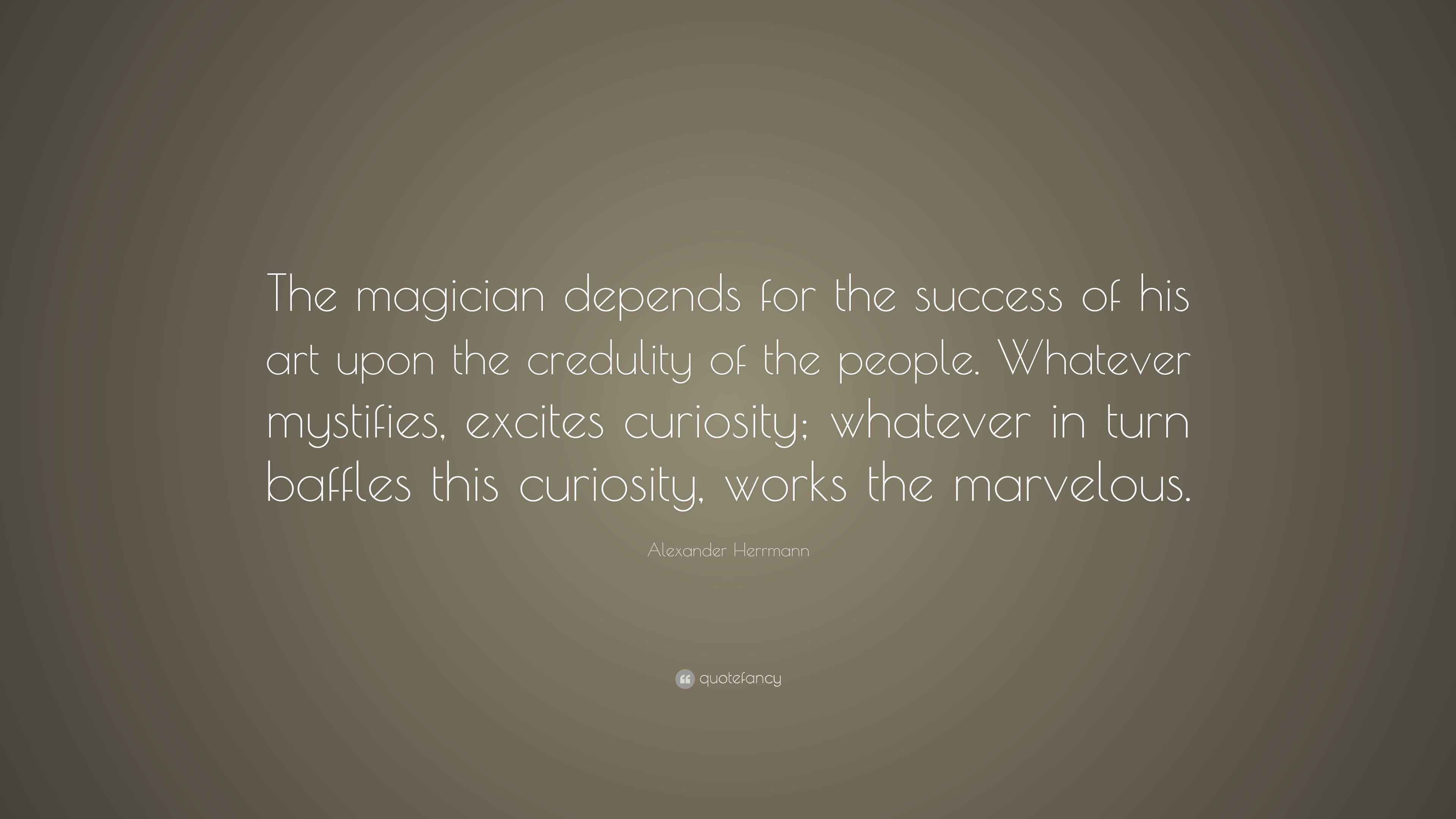 Alexander Herrmann Quote: “The magician depends for the success of his ...