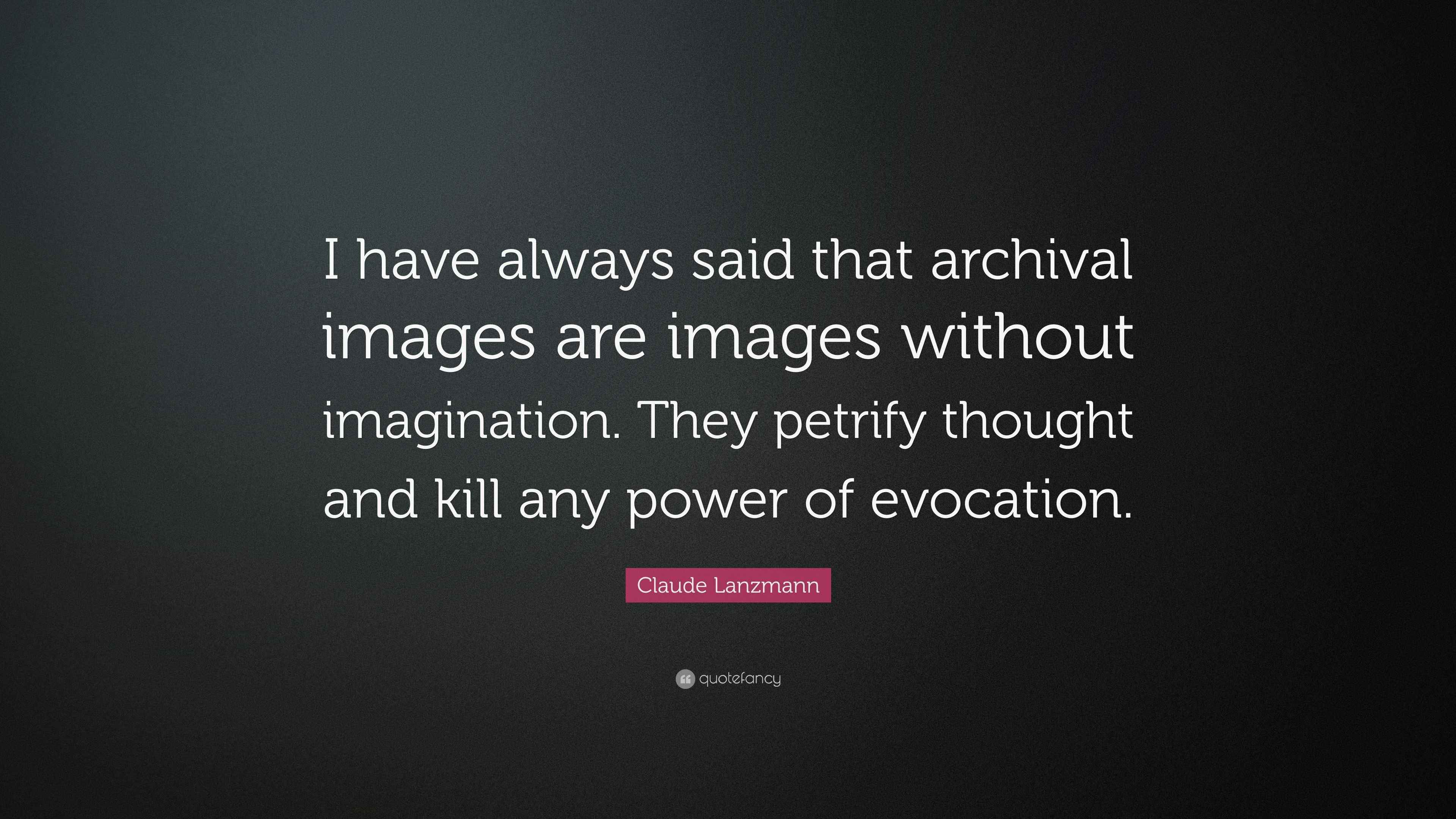 Claude Lanzmann Quote: “I have always said that archival images are ...