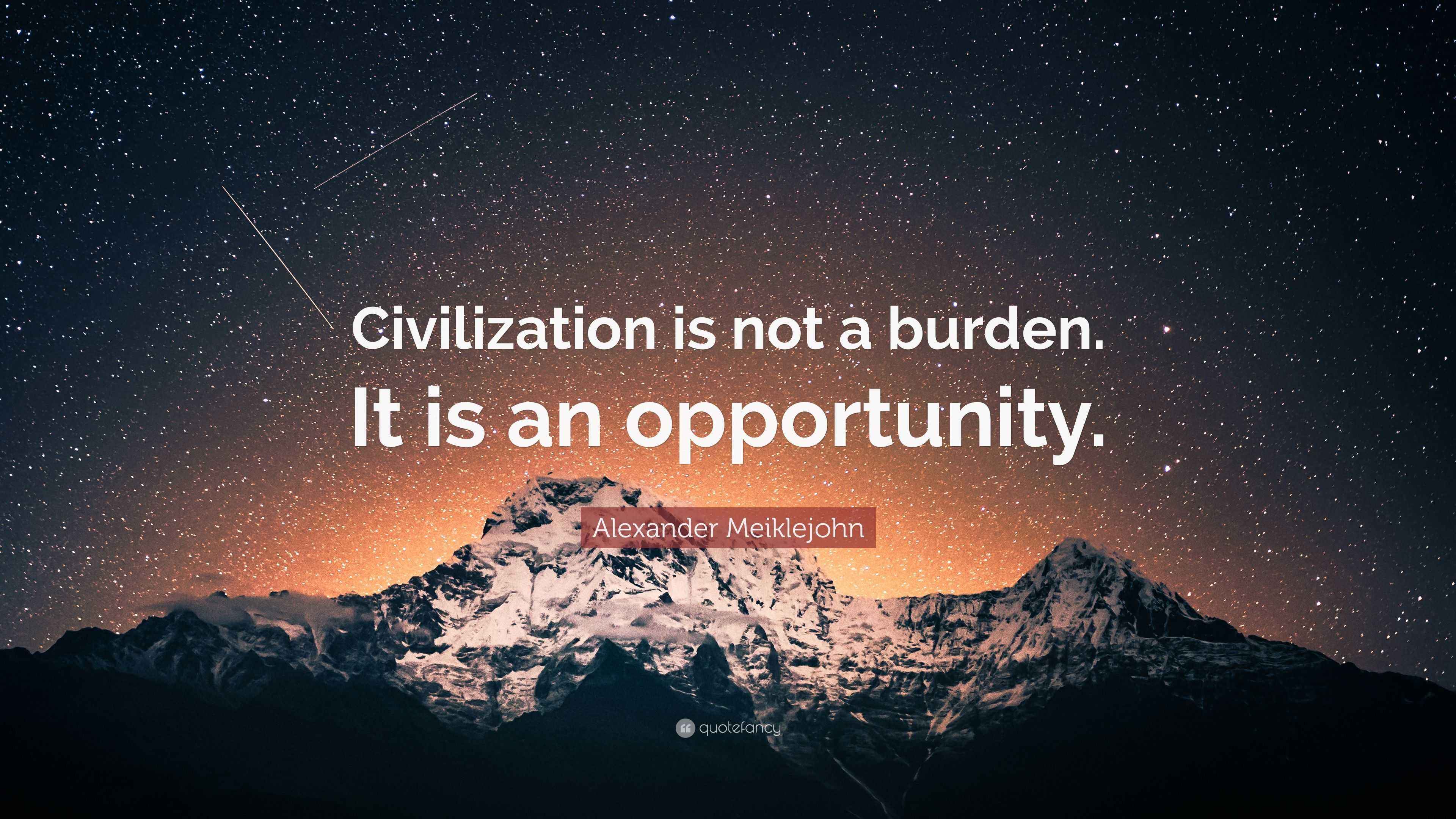 Alexander Meiklejohn Quote: “Civilization is not a burden. It is an ...