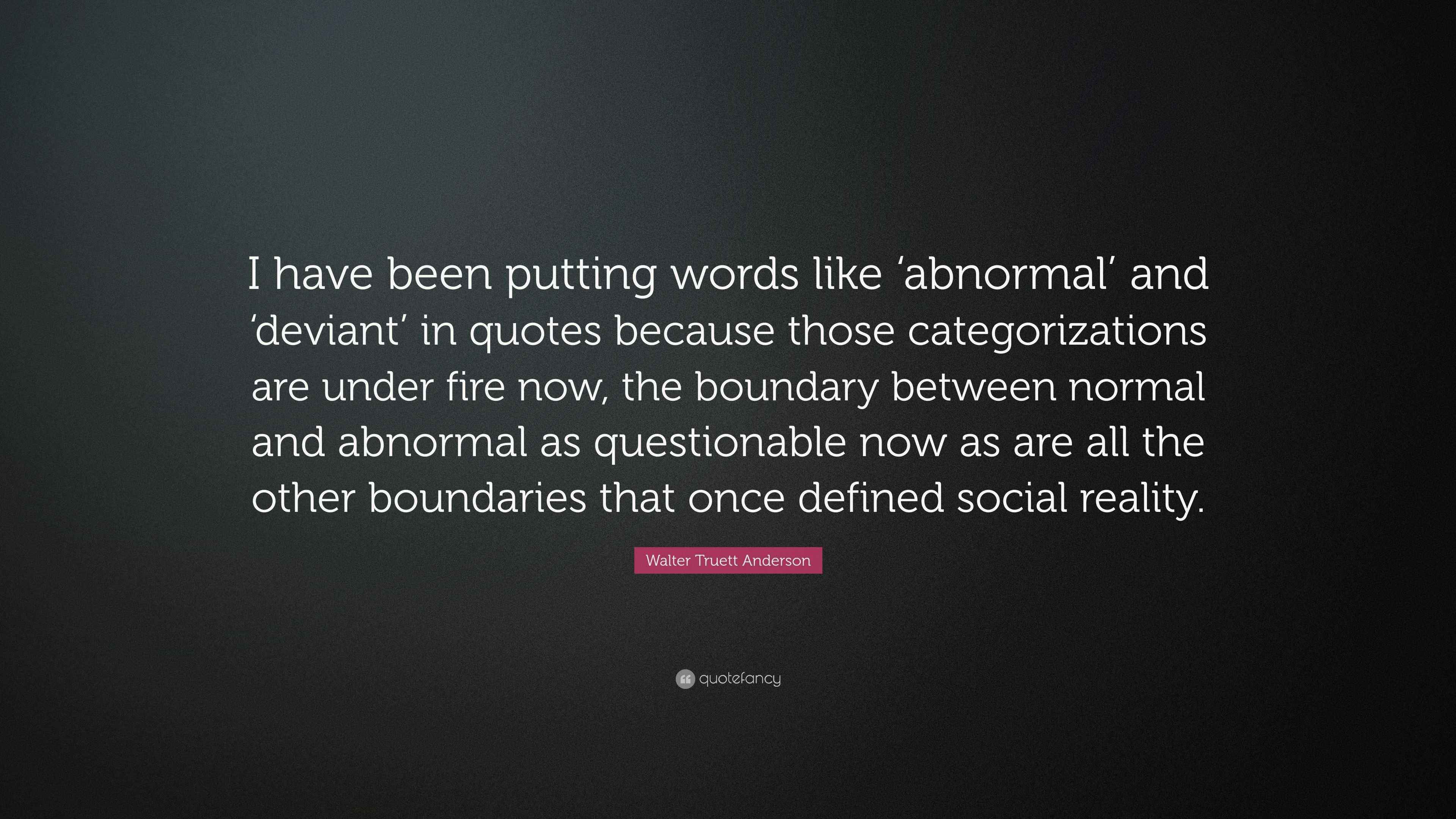 Walter Truett Anderson Quote: “I have been putting words like ‘abnormal ...