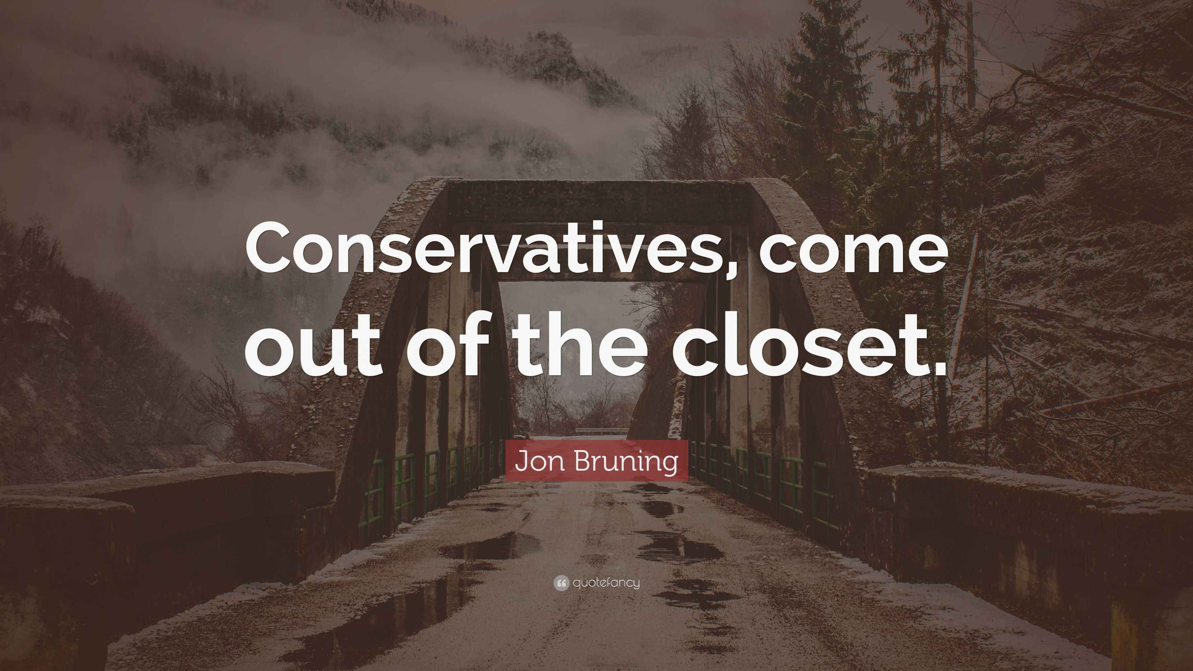 Jon Bruning Quote: “Conservatives, come out of the closet.”