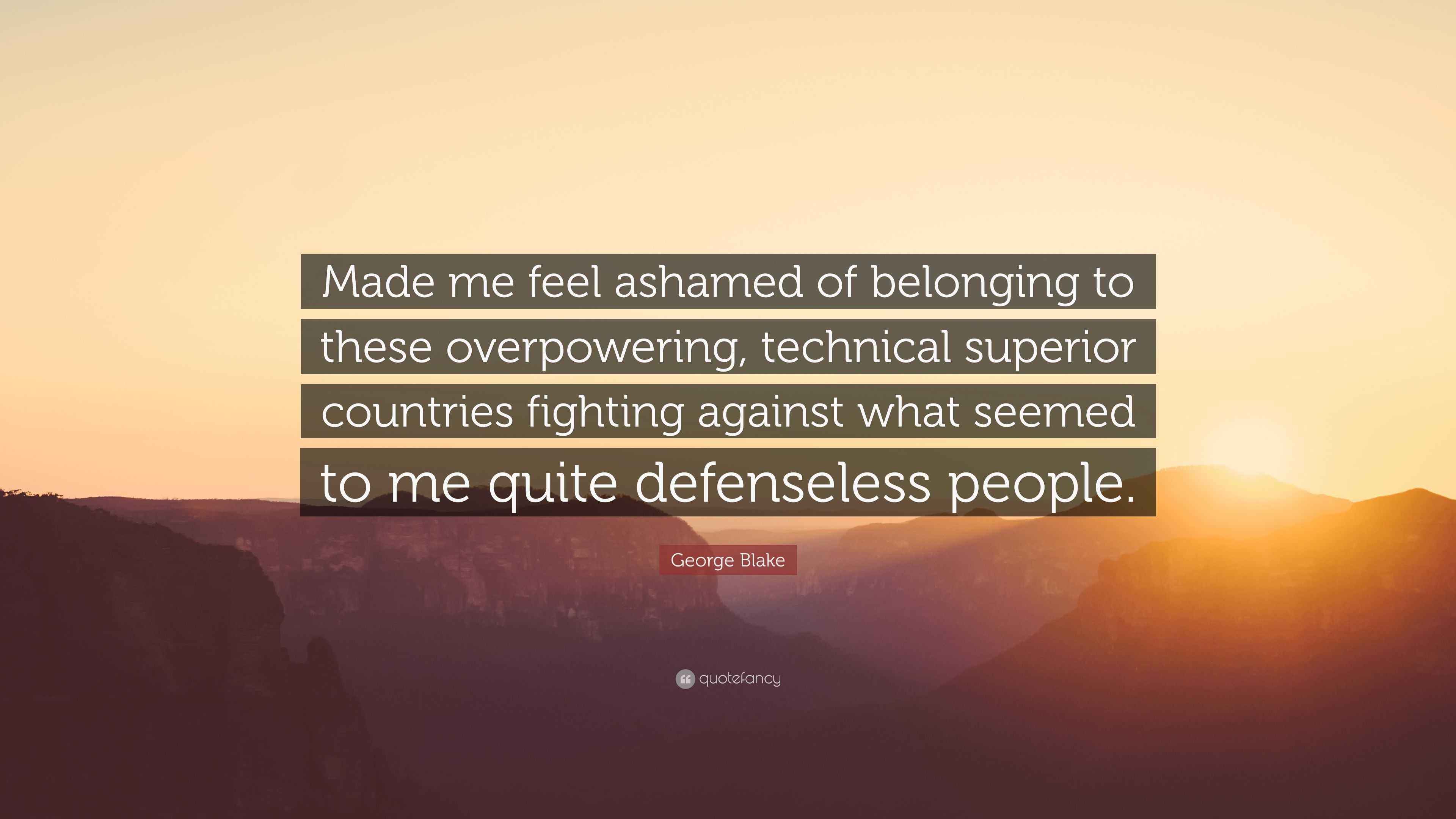 George Blake Quote: “Made me feel ashamed of belonging to these ...