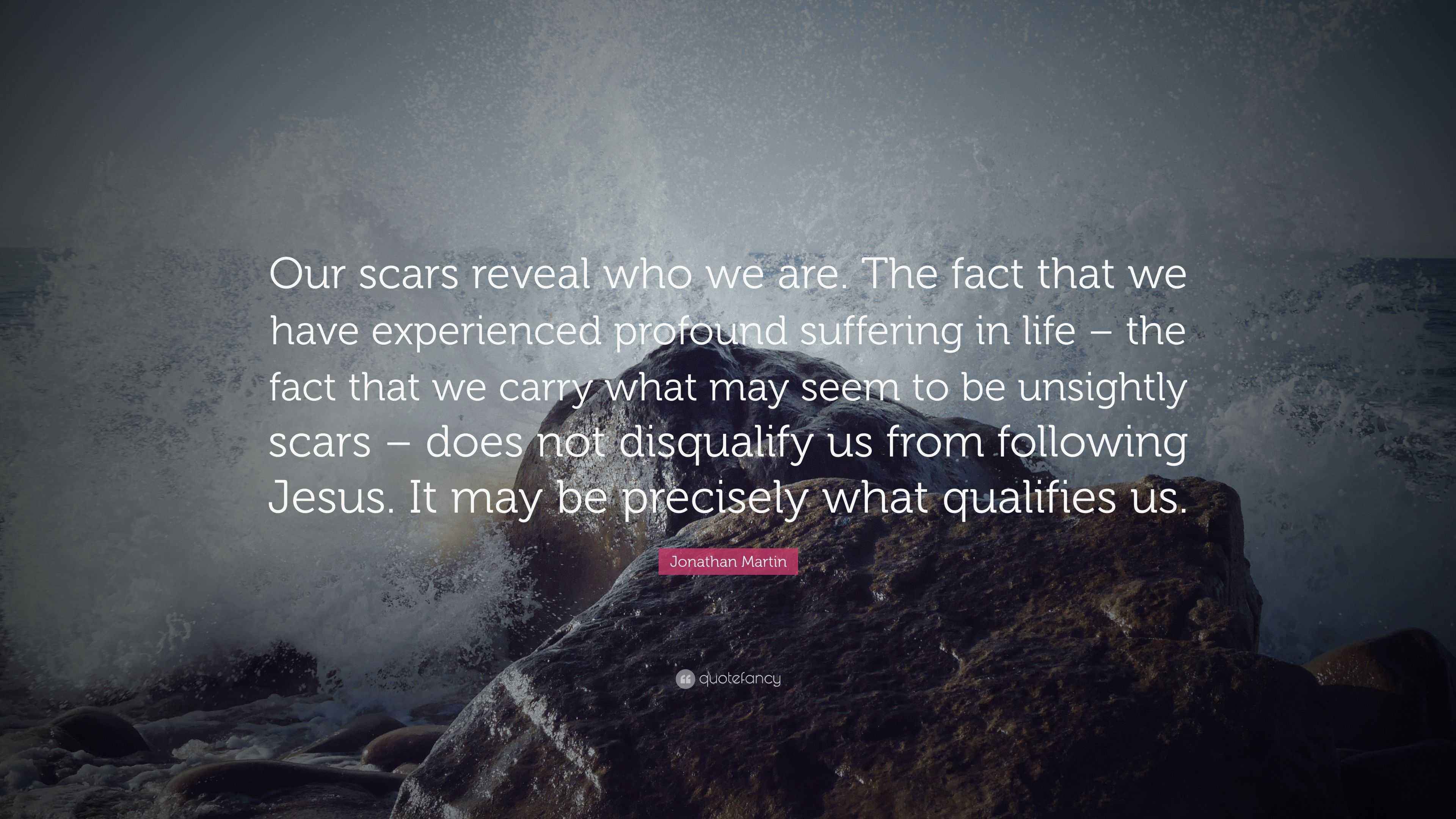 Jonathan Martin Quote: “Our scars reveal who we are. The fact that we ...