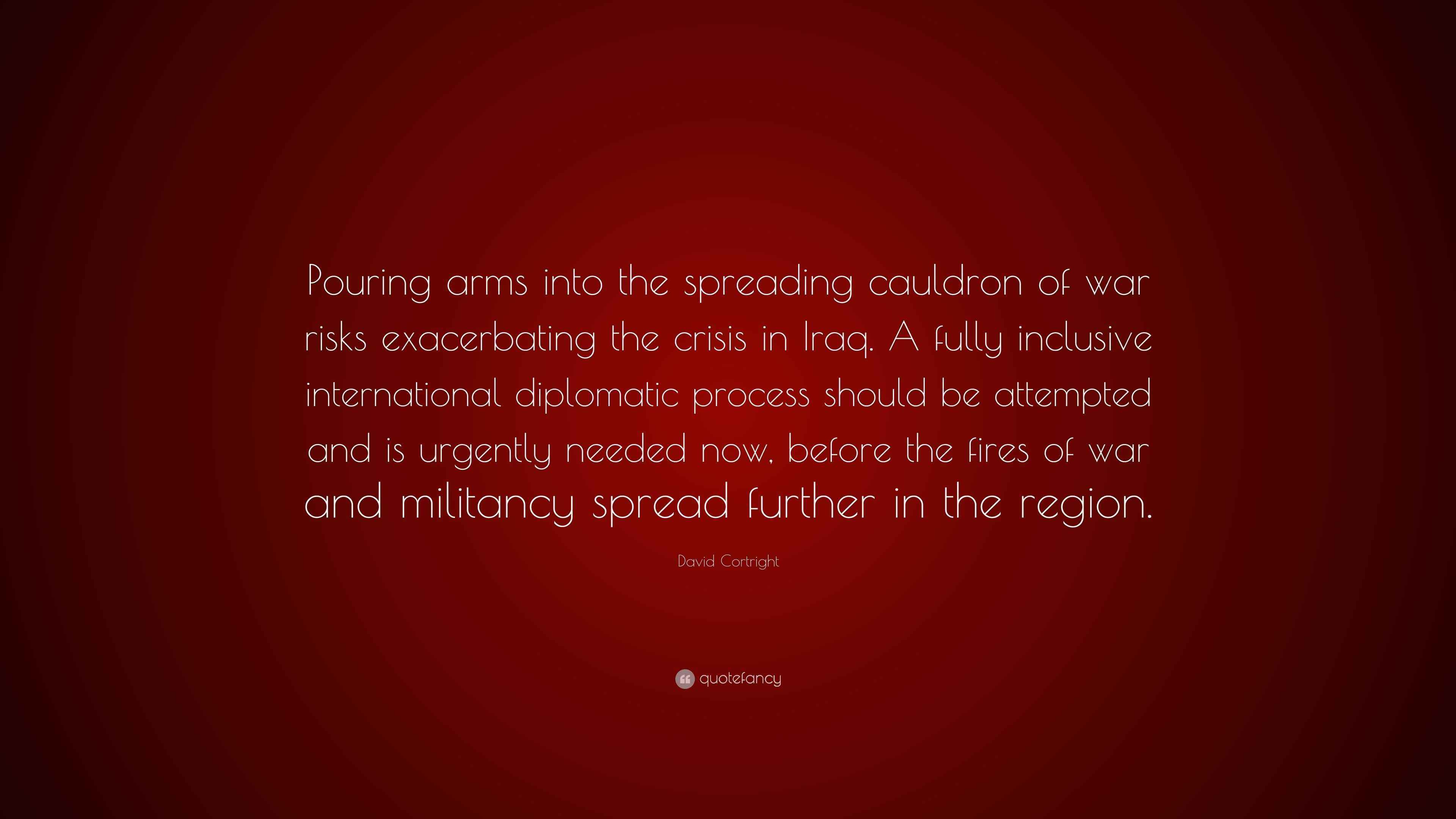 David Cortright Quote: “Pouring arms into the spreading cauldron of war ...