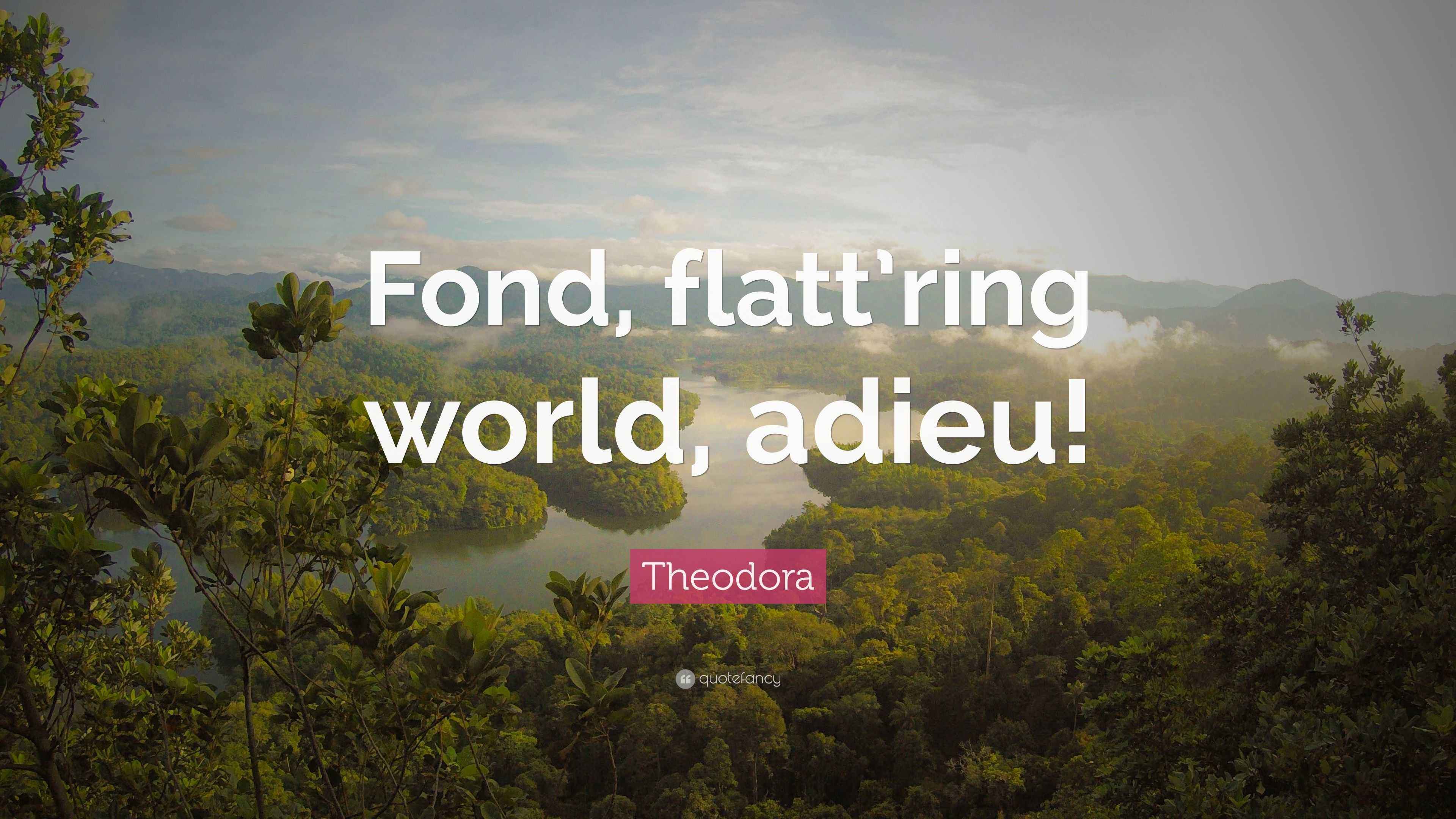 Theodora Quote: “Fond, flatt’ring world, adieu!”