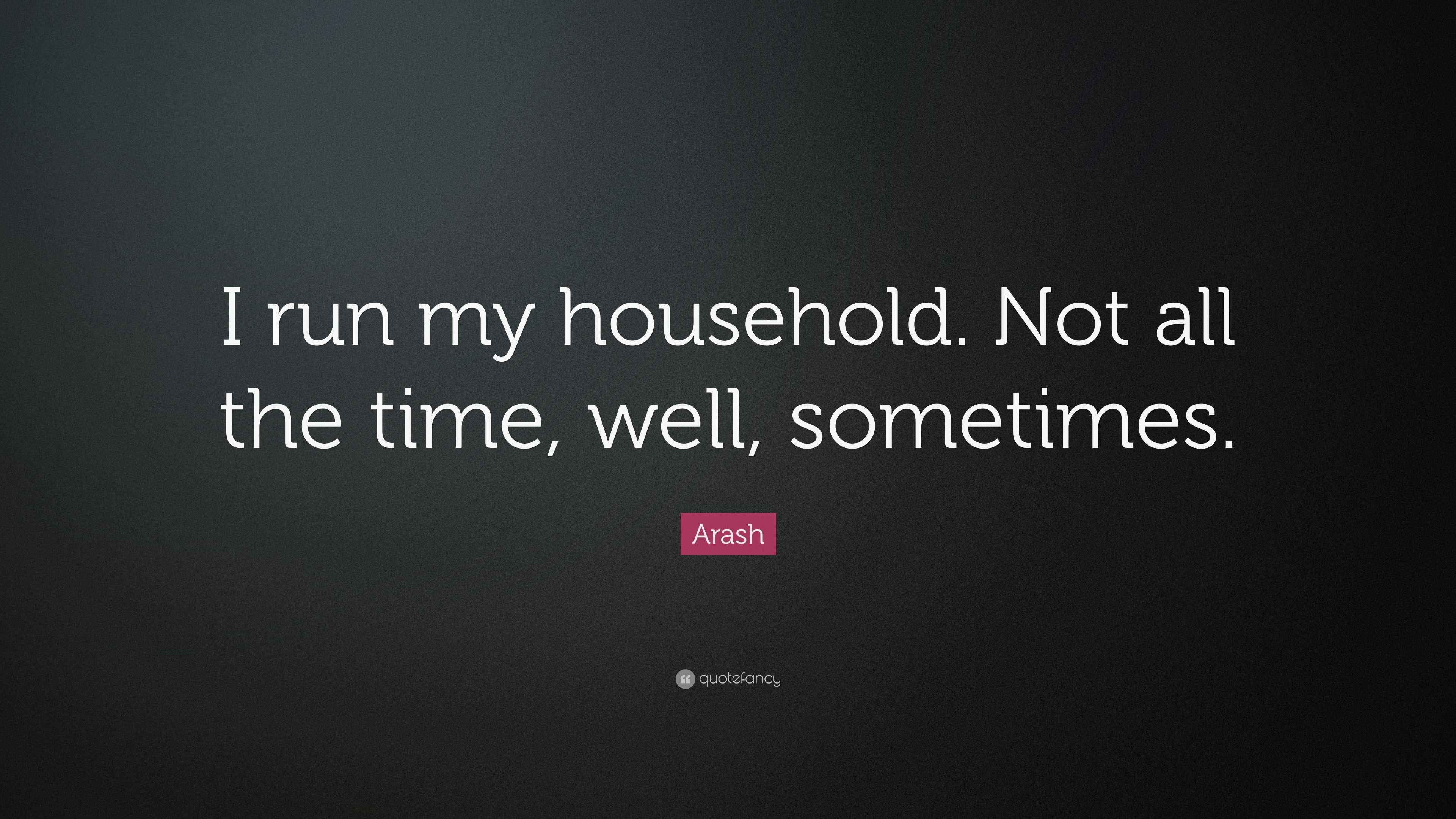 Arash Quote: “I run my household. Not all the time, well, sometimes.”