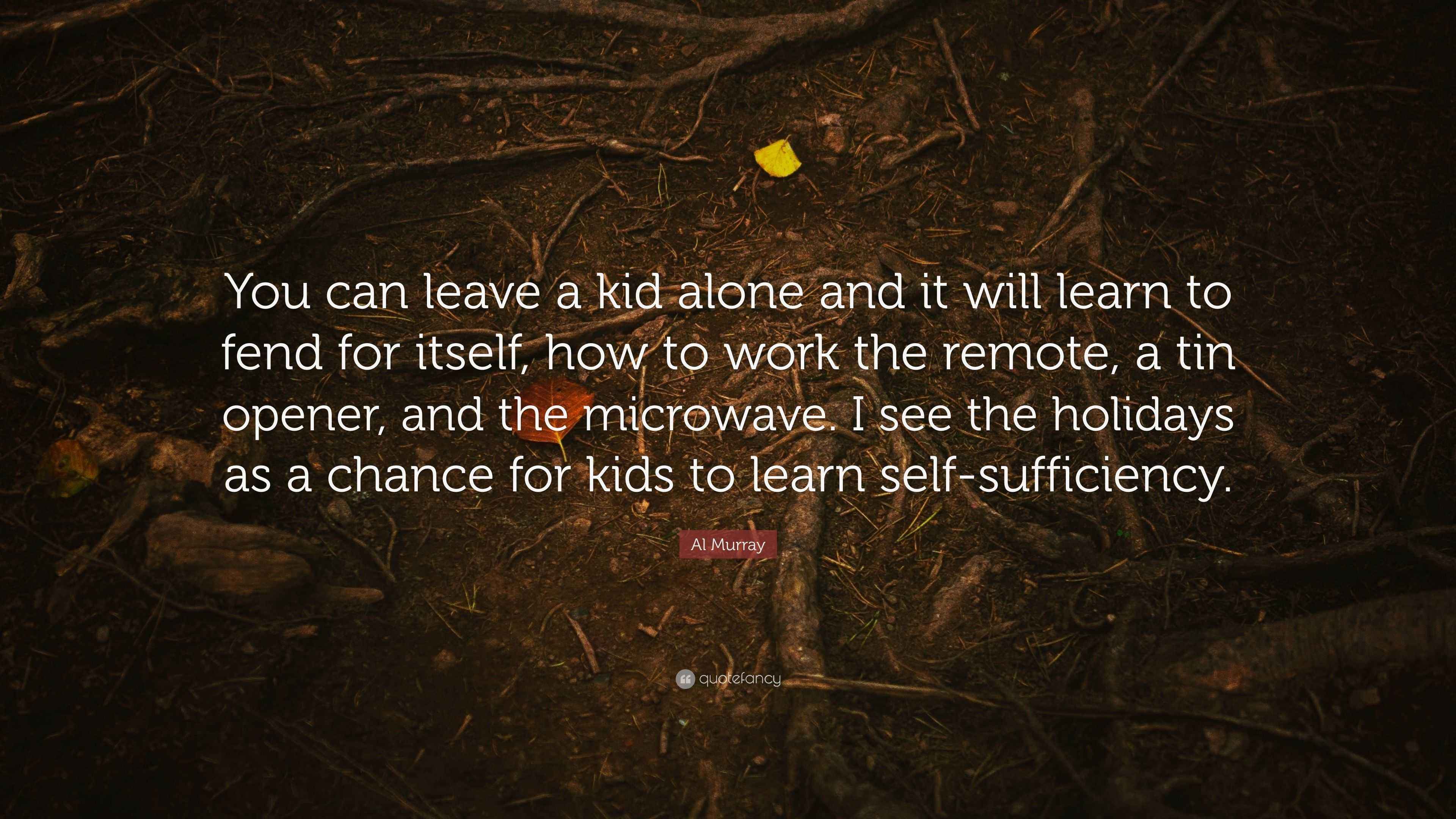 Al Murray Quote: “You can leave a kid alone and it will learn to fend ...
