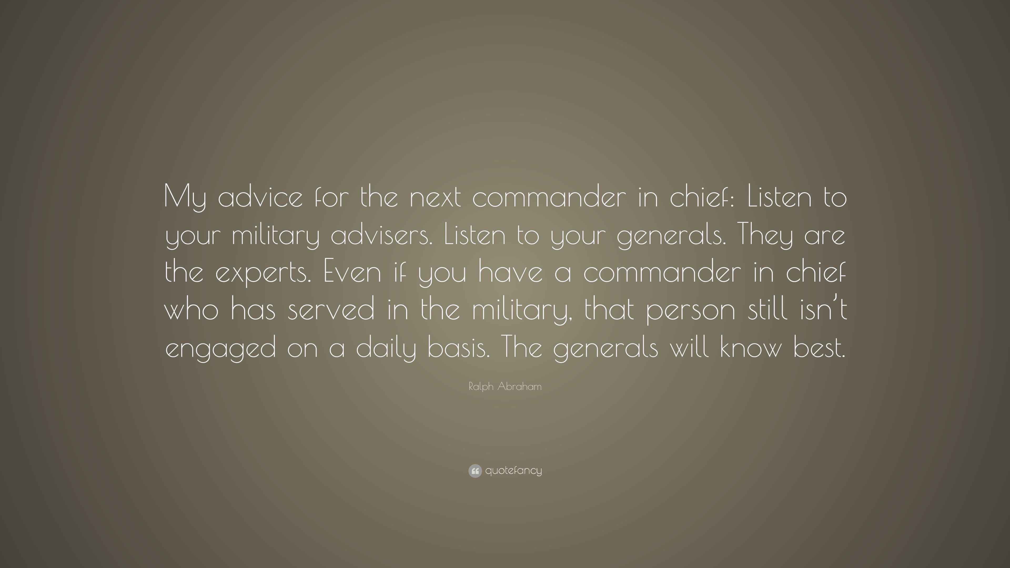 Ralph Abraham Quote: “My advice for the next commander in chief: Listen ...