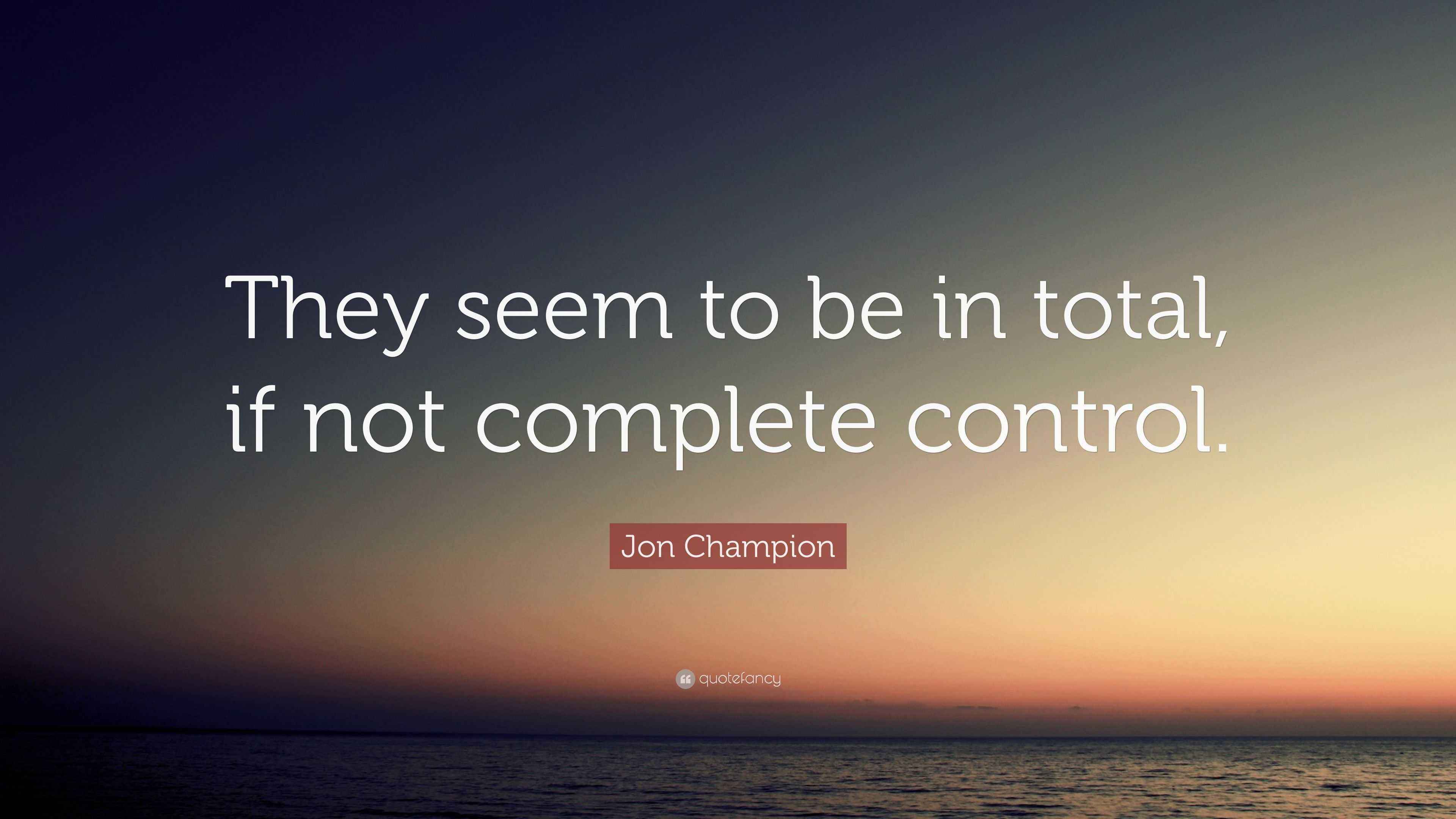 Jon Champion Quote: “They seem to be in total, if not complete control.”