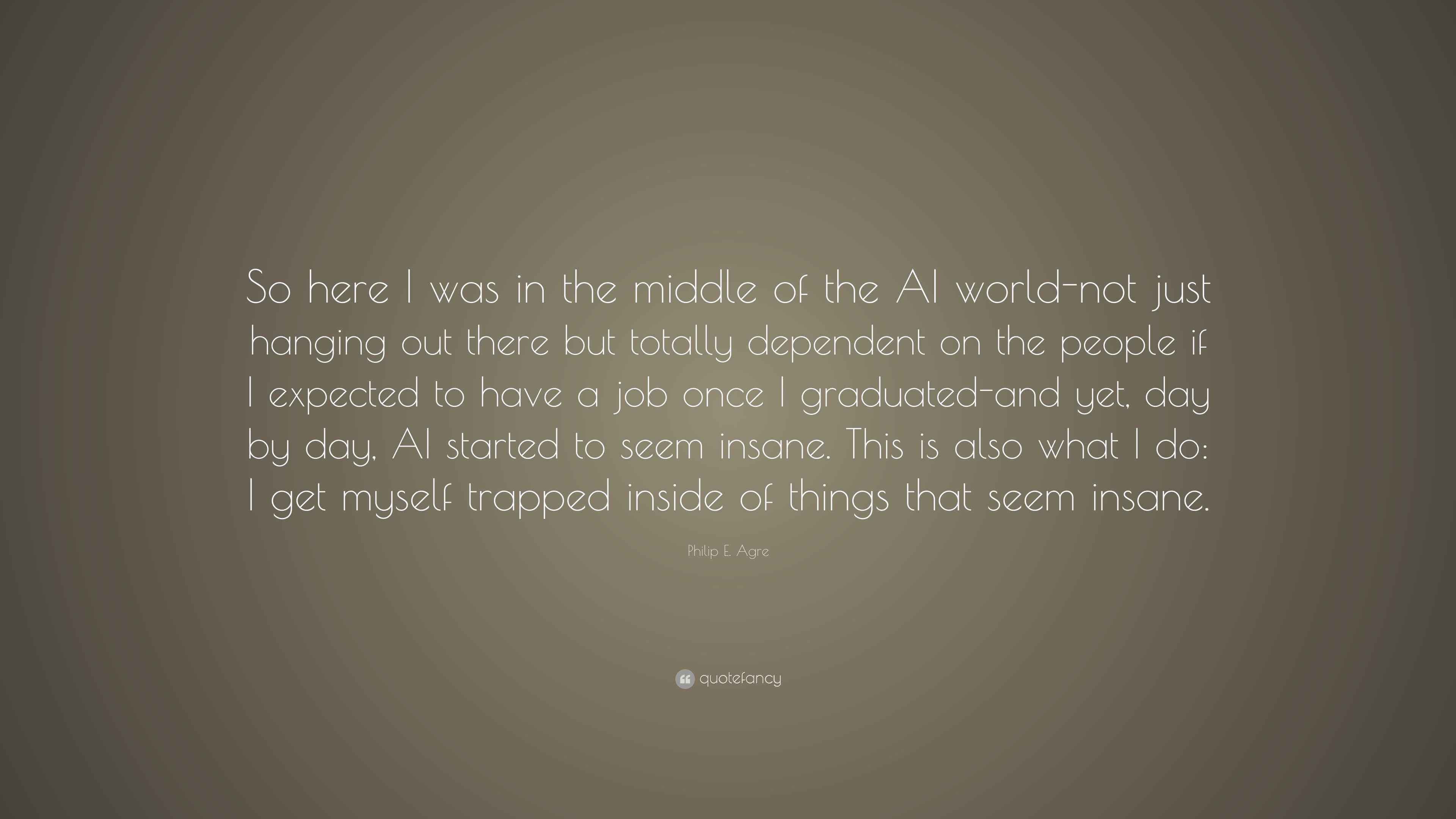 Philip E. Agre Quote: “So here I was in the middle of the AI world-not ...