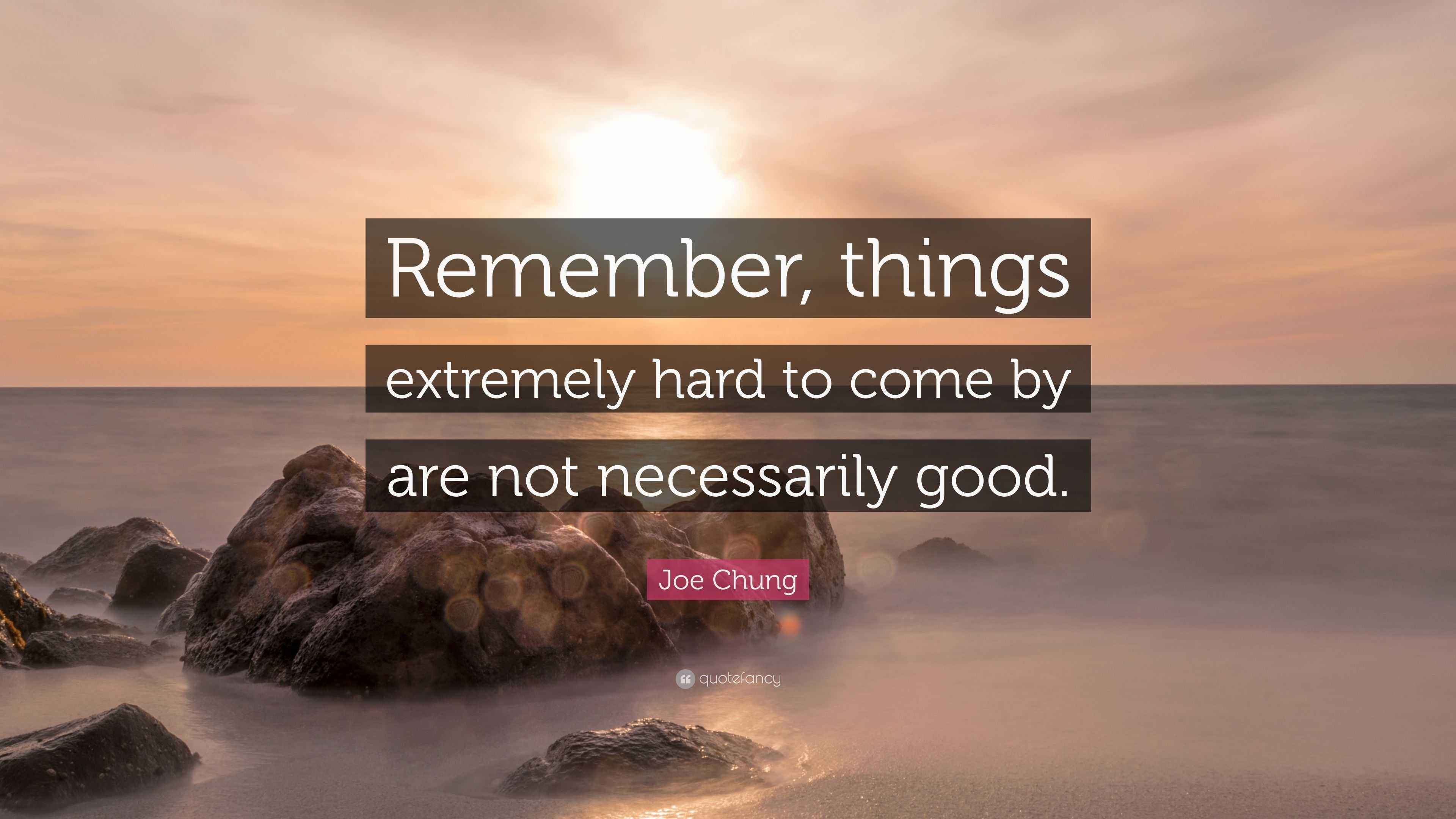 Joe Chung Quote: “Remember, things extremely hard to come by are not ...
