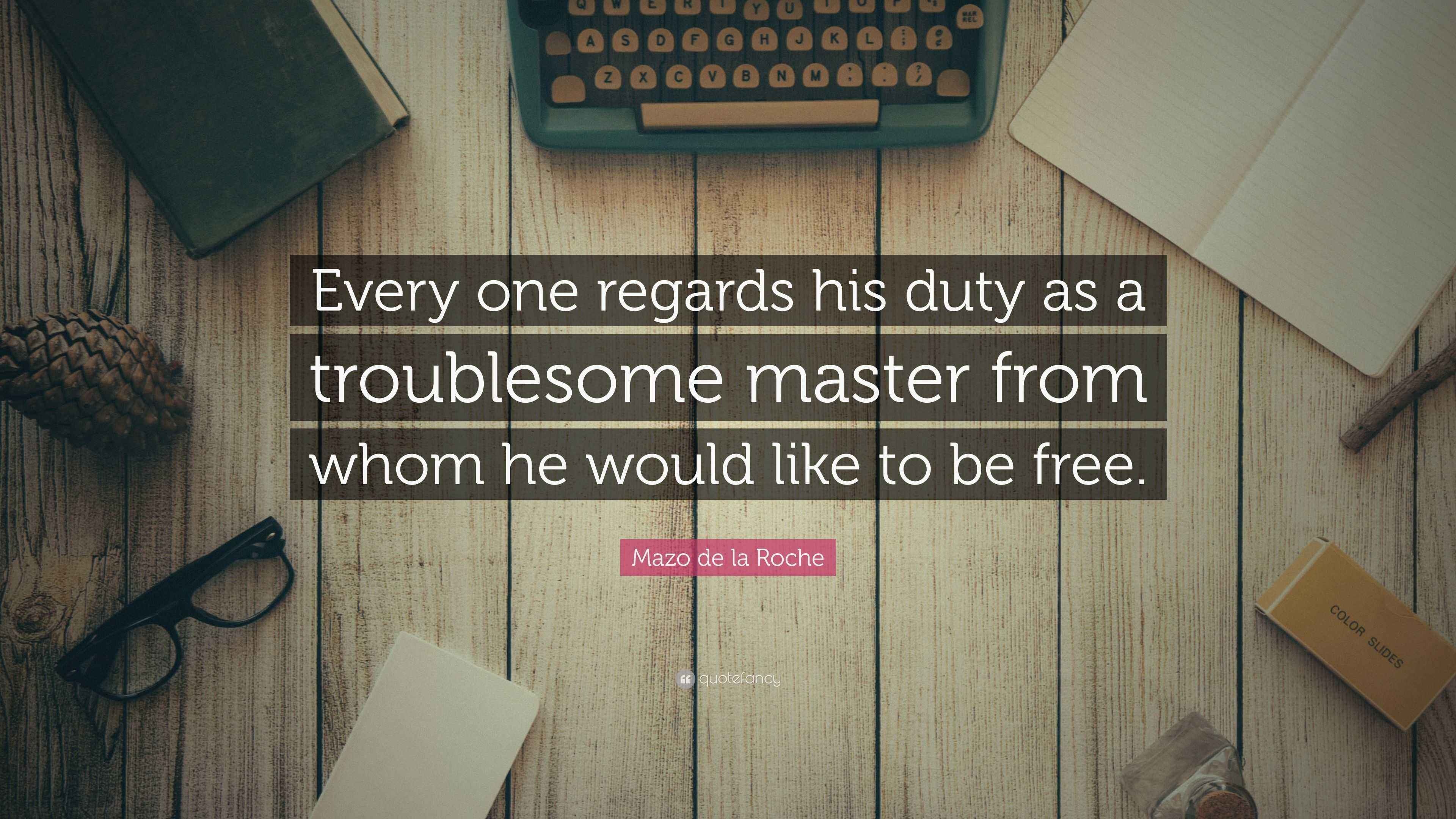 Mazo de la Roche Quote: “Every one regards his duty as a troublesome ...