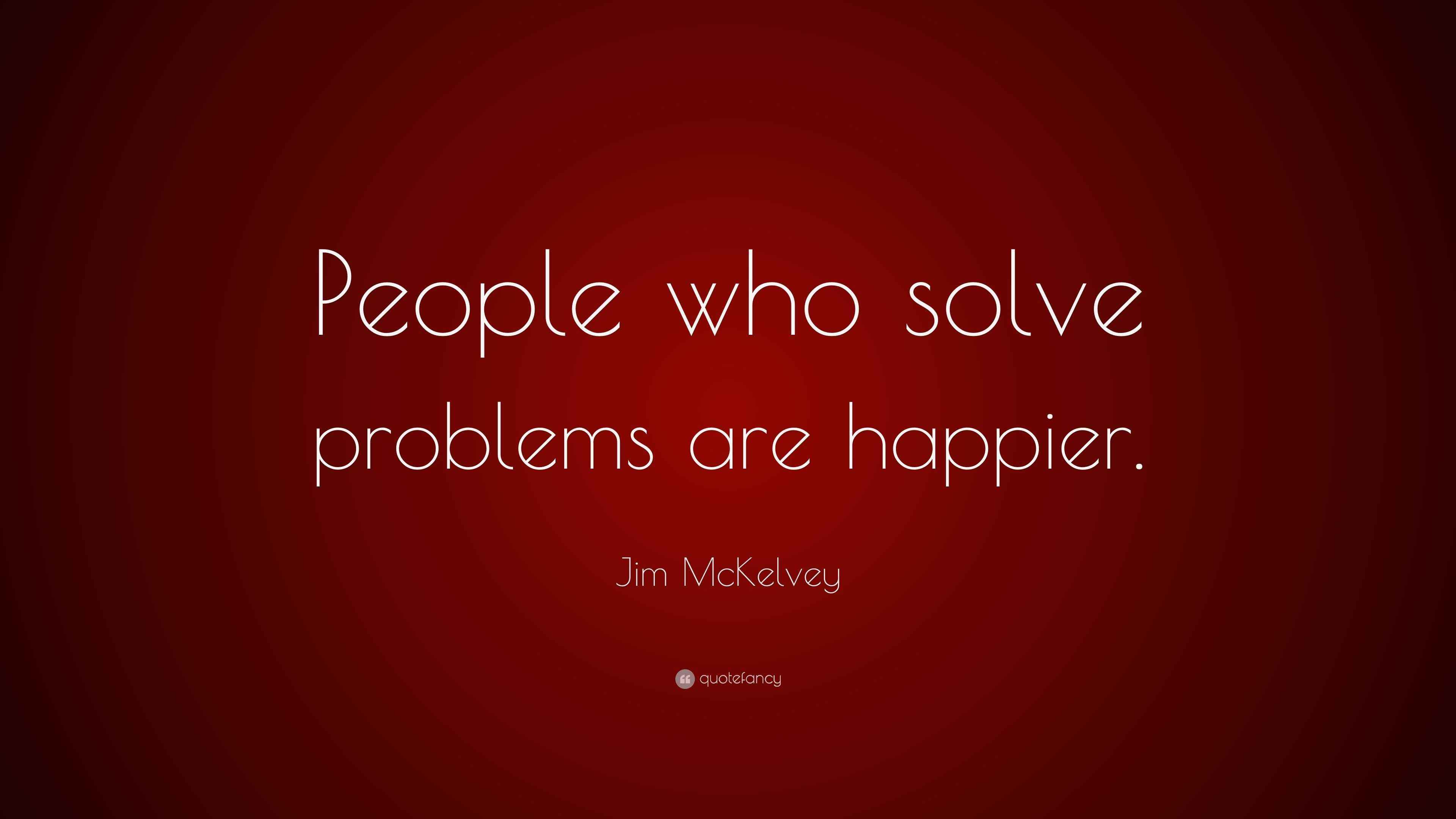 Jim McKelvey Quote: “People who solve problems are happier.”
