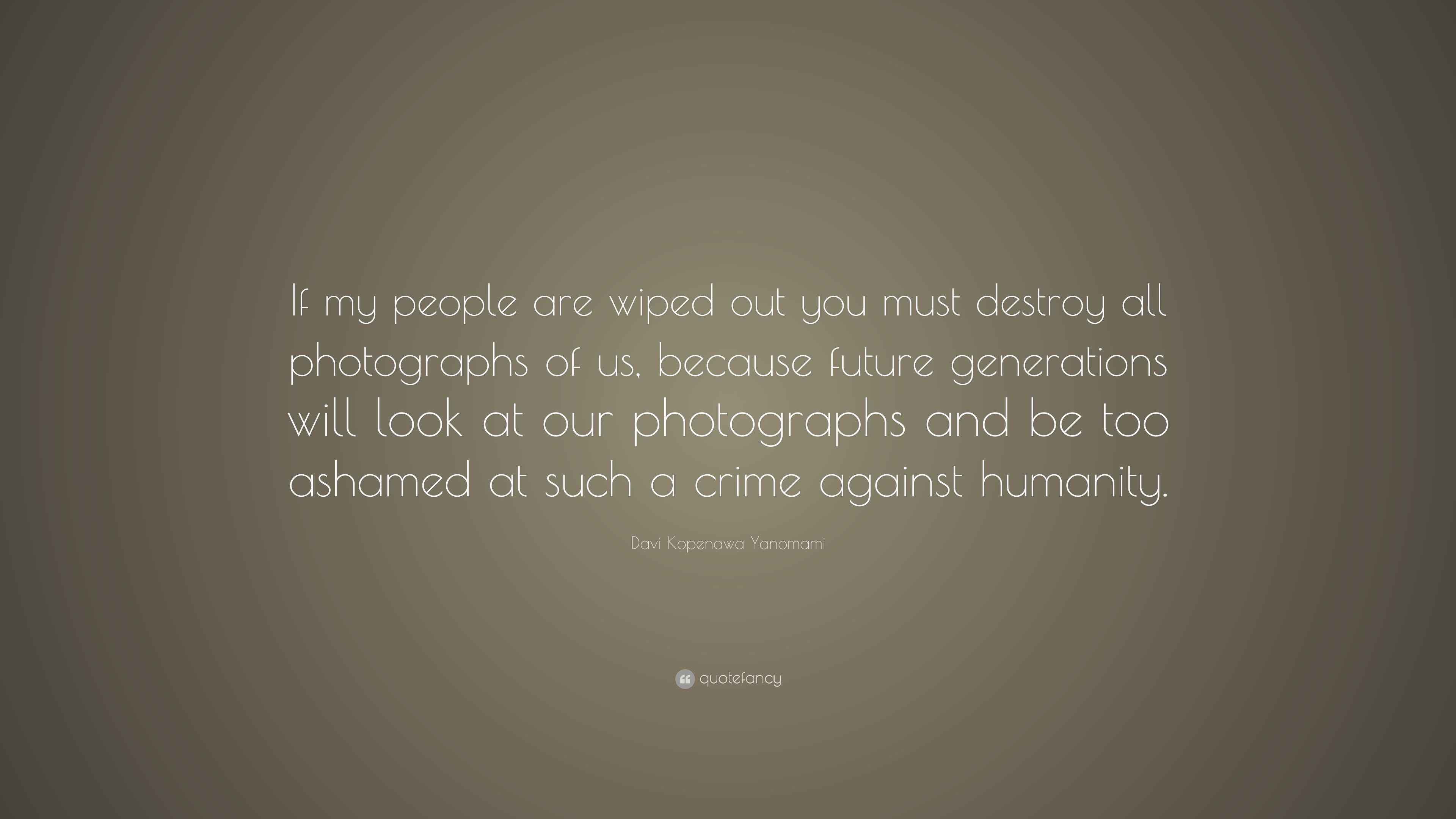 Davi Kopenawa Yanomami Quote: “If my people are wiped out you must ...
