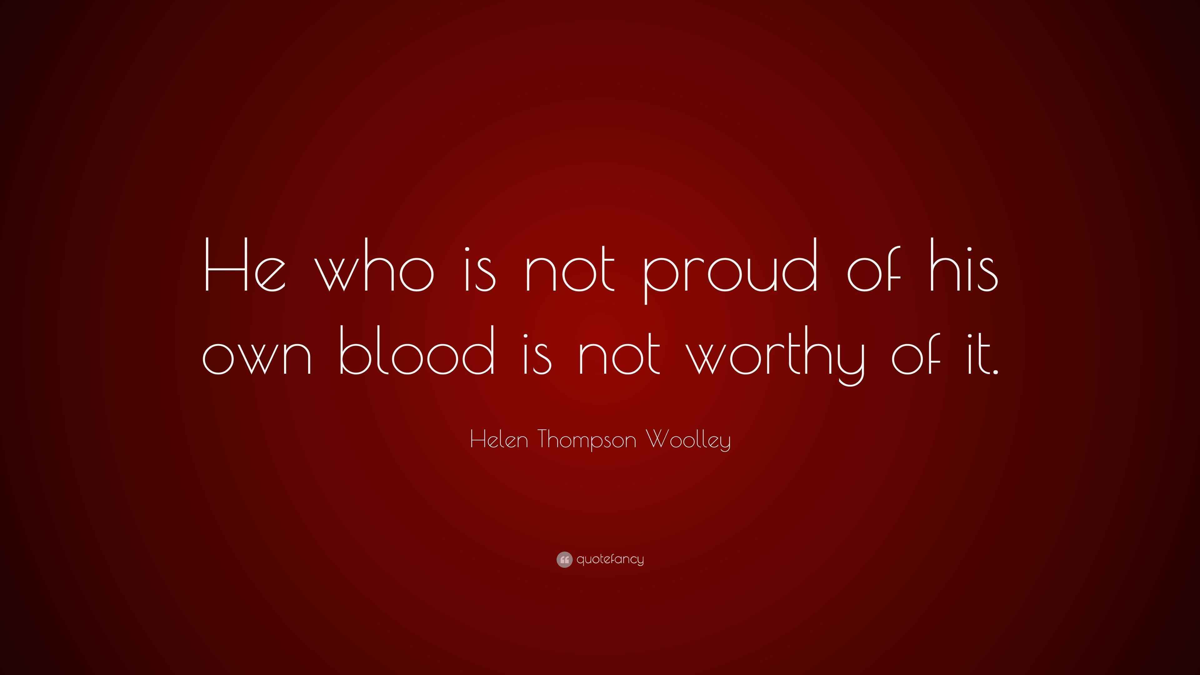 Helen Thompson Woolley Quote: “He who is not proud of his own blood is ...