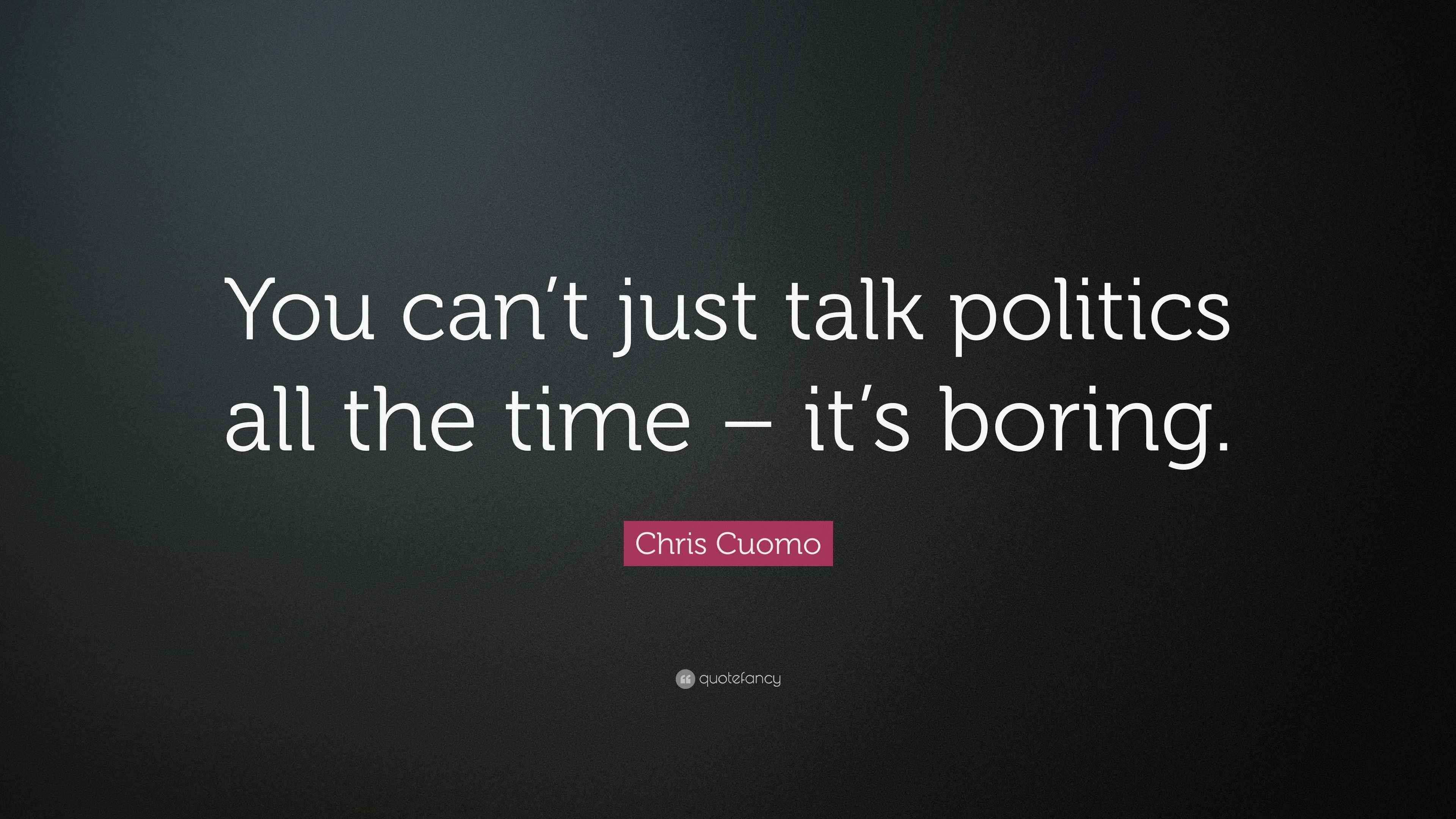 Chris Cuomo Quote: “You can’t just talk politics all the time – it’s ...